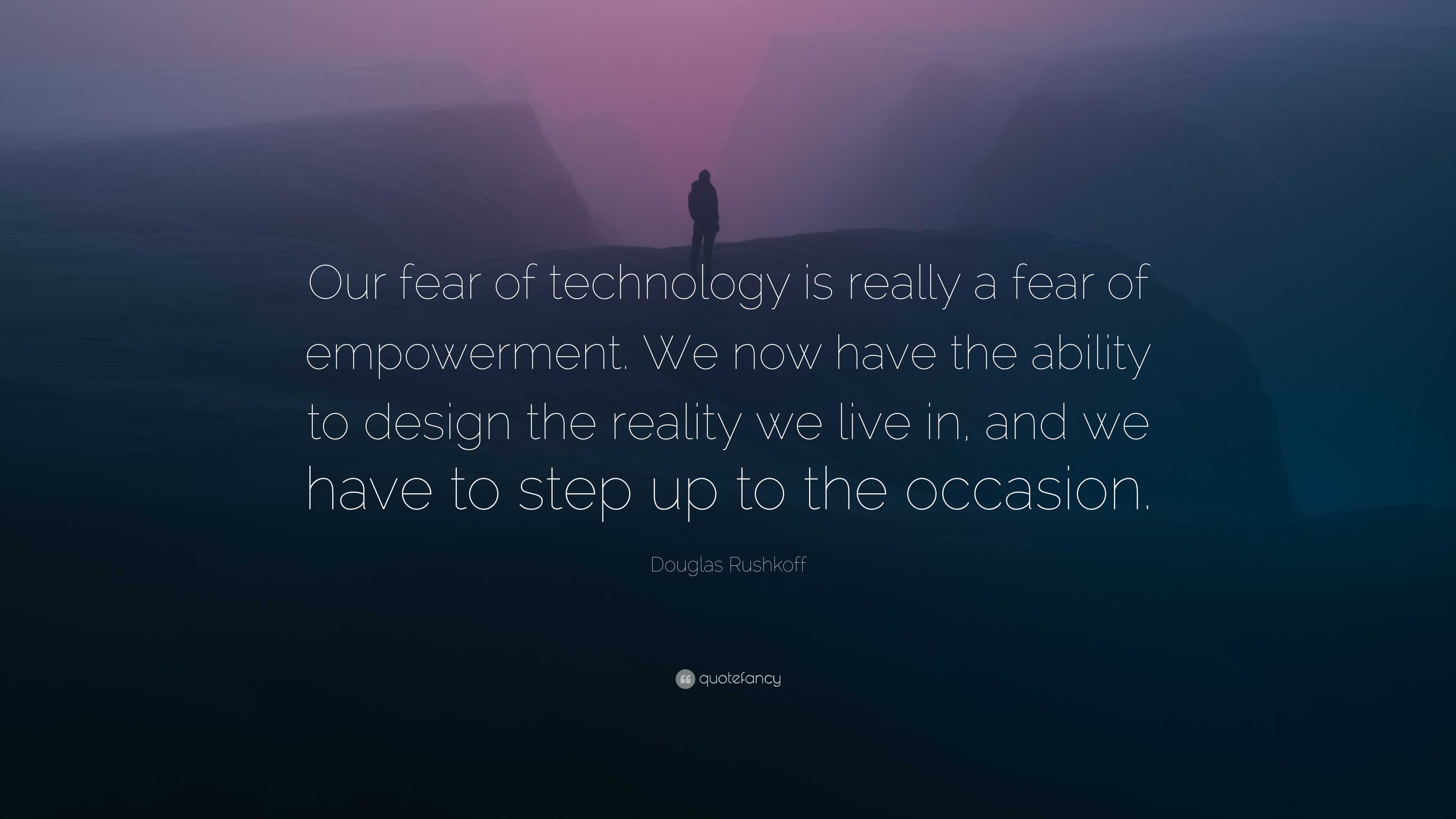 Douglas Rushkoff Quote: “Our fear of technology is really a fear of ...