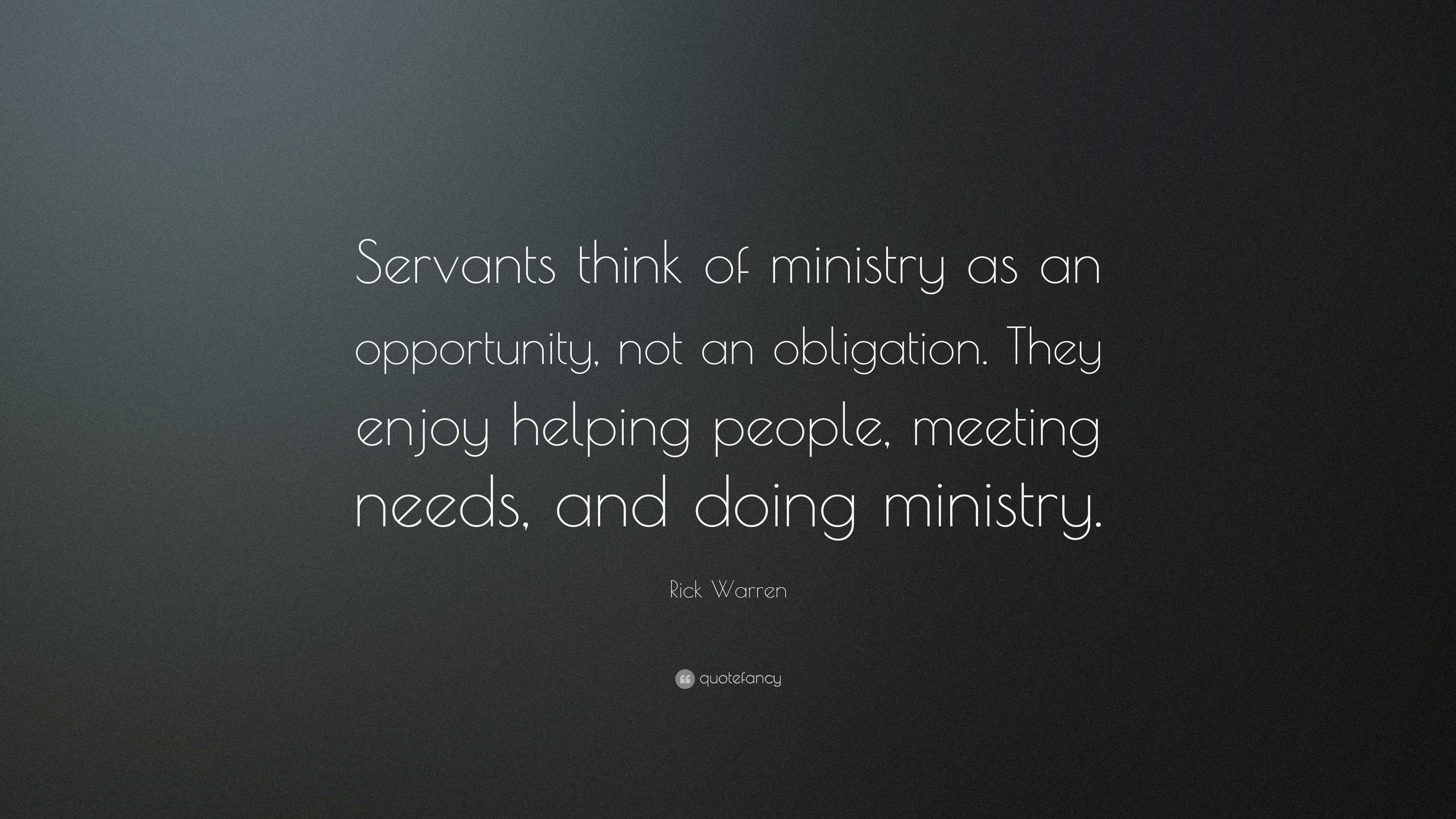 Rick Warren Quote: “Servants think of ministry as an opportunity, not ...