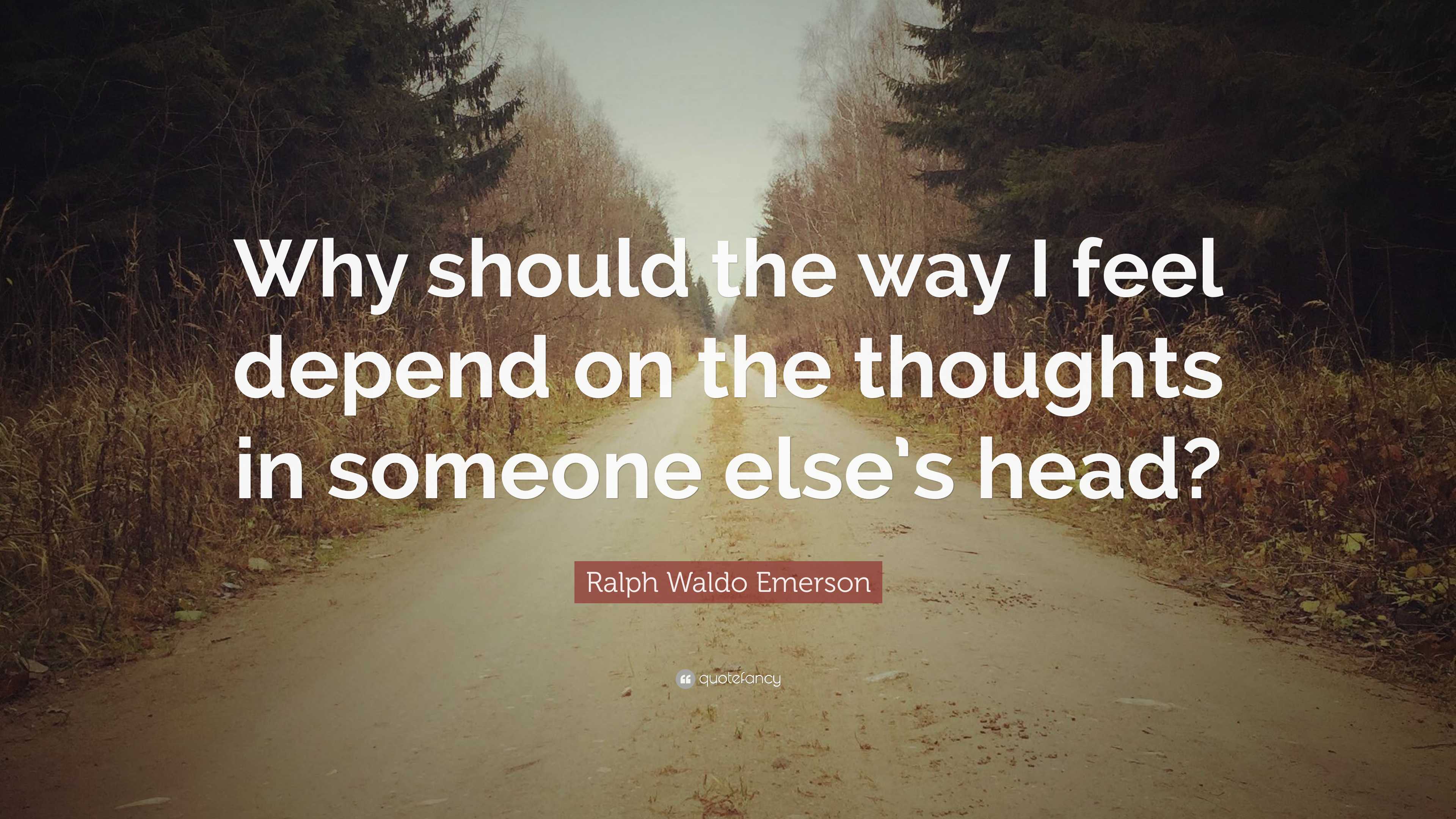 Ralph Waldo Emerson Quote: “Why should the way I feel depend on the ...