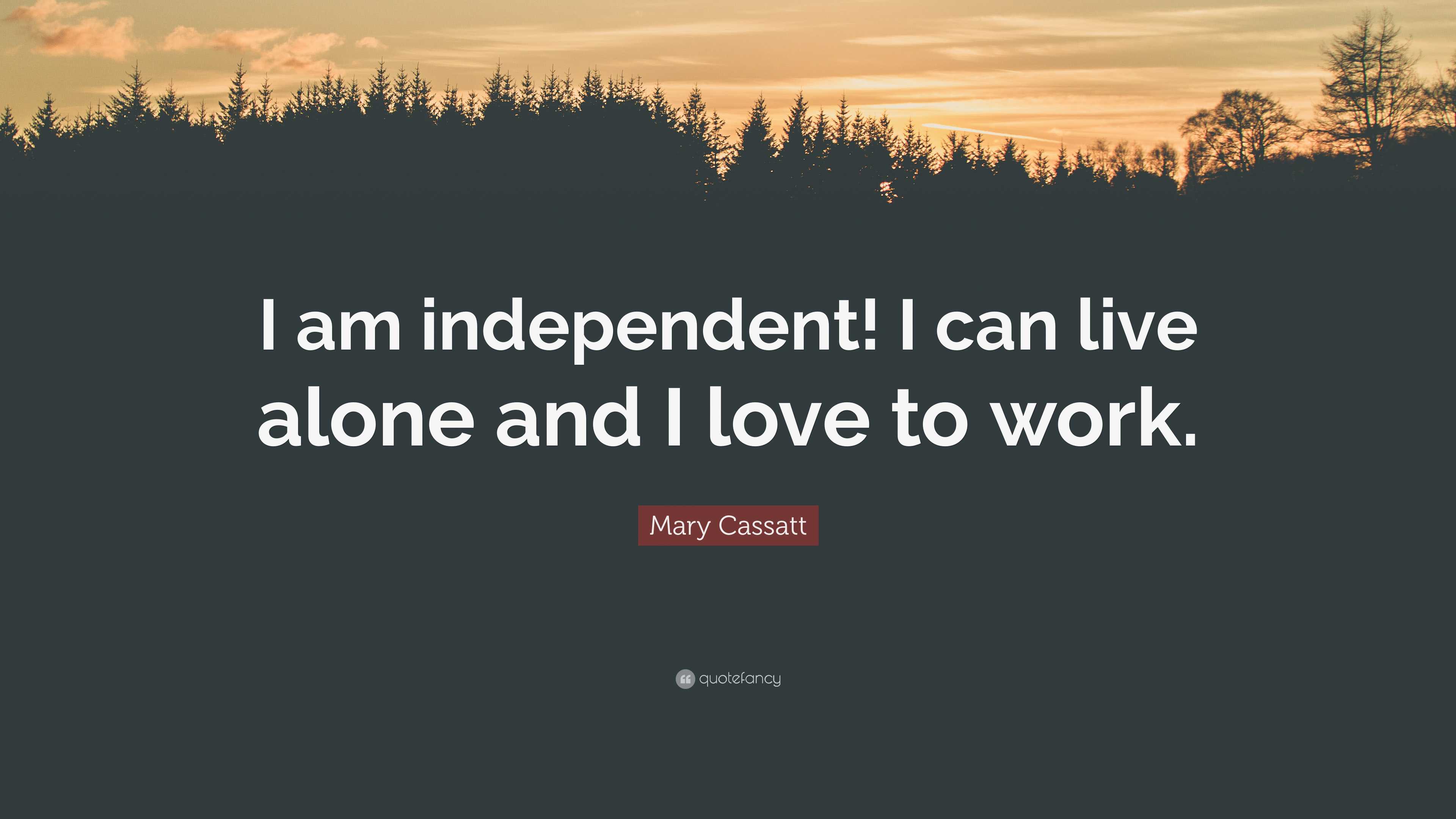 Mary Cassatt Quote: “I am independent! I can live alone and I love to ...