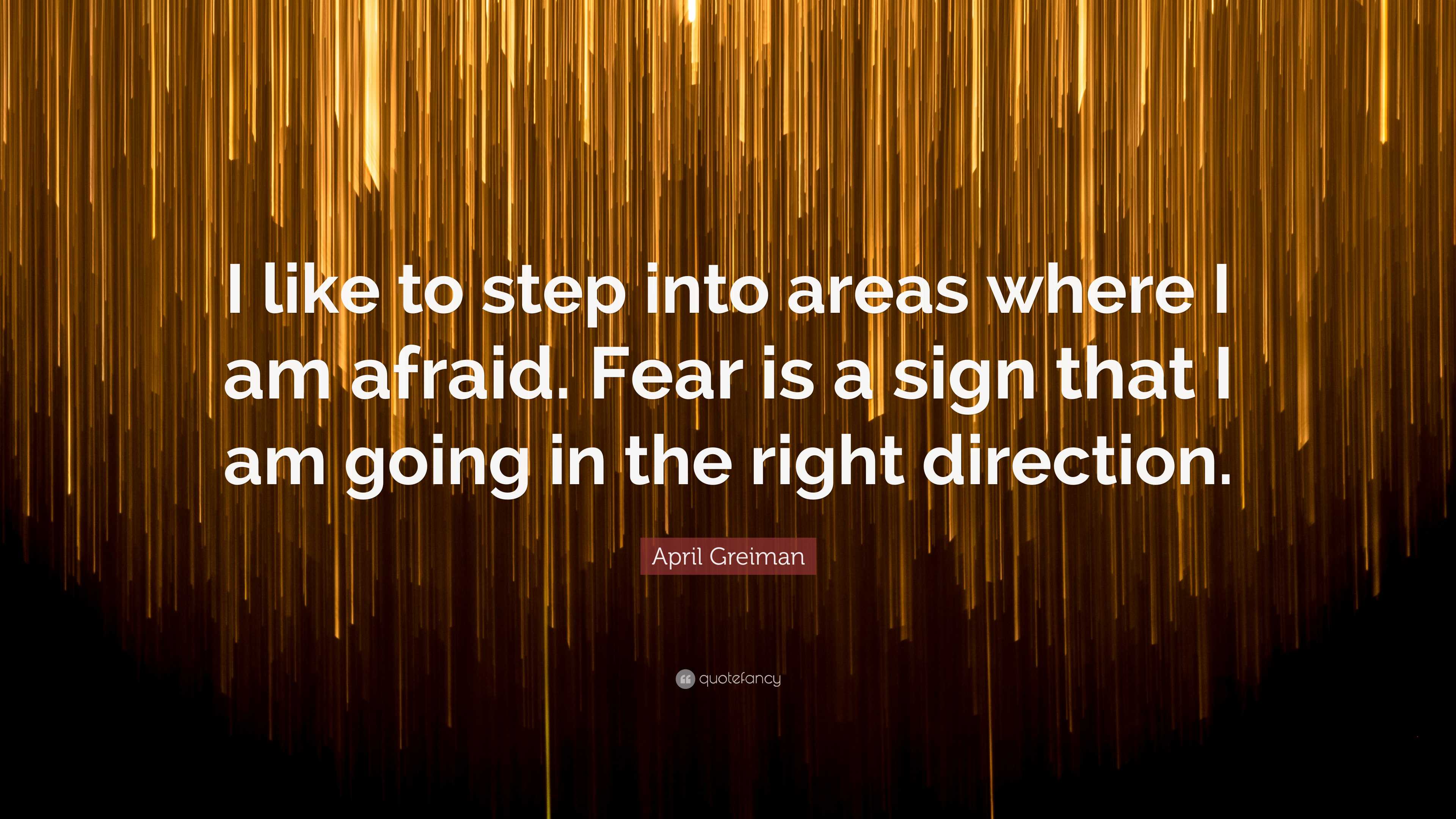 April Greiman Quote: “I like to step into areas where I am afraid. Fear ...