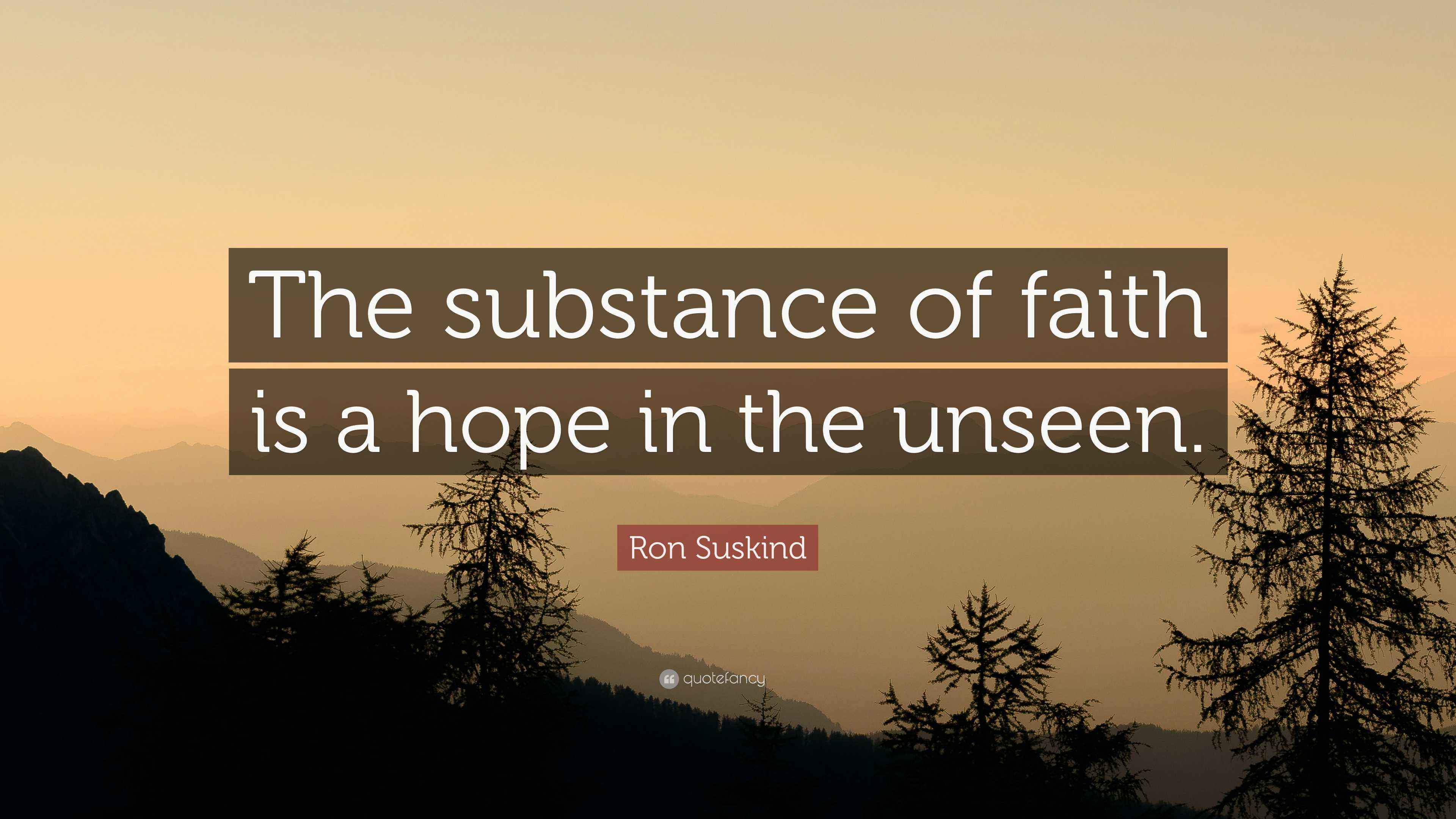 Ron Suskind Quote: “The substance of faith is a hope in the unseen.”
