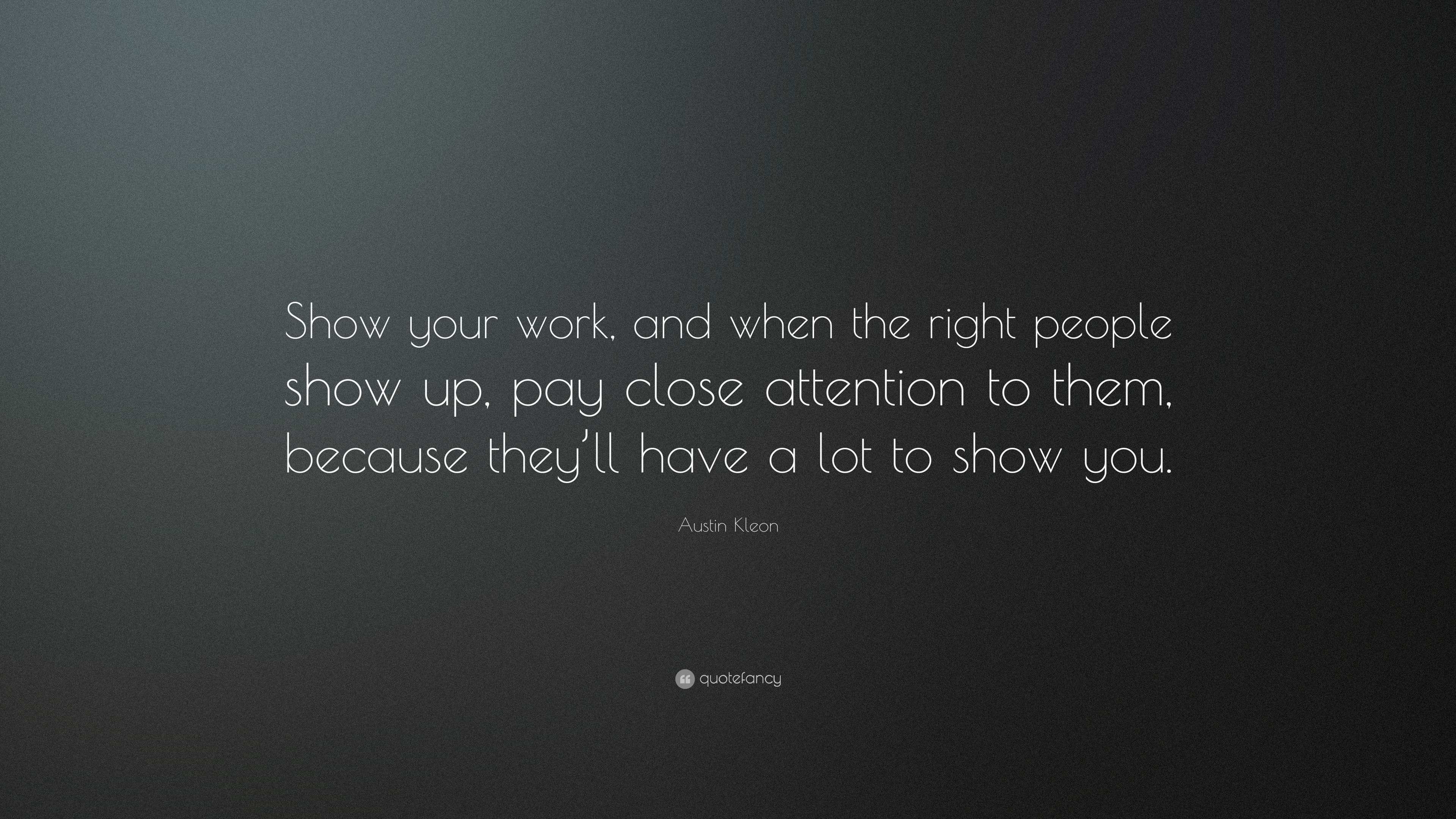Austin Kleon Quote: “Show your work, and when the right people show up ...