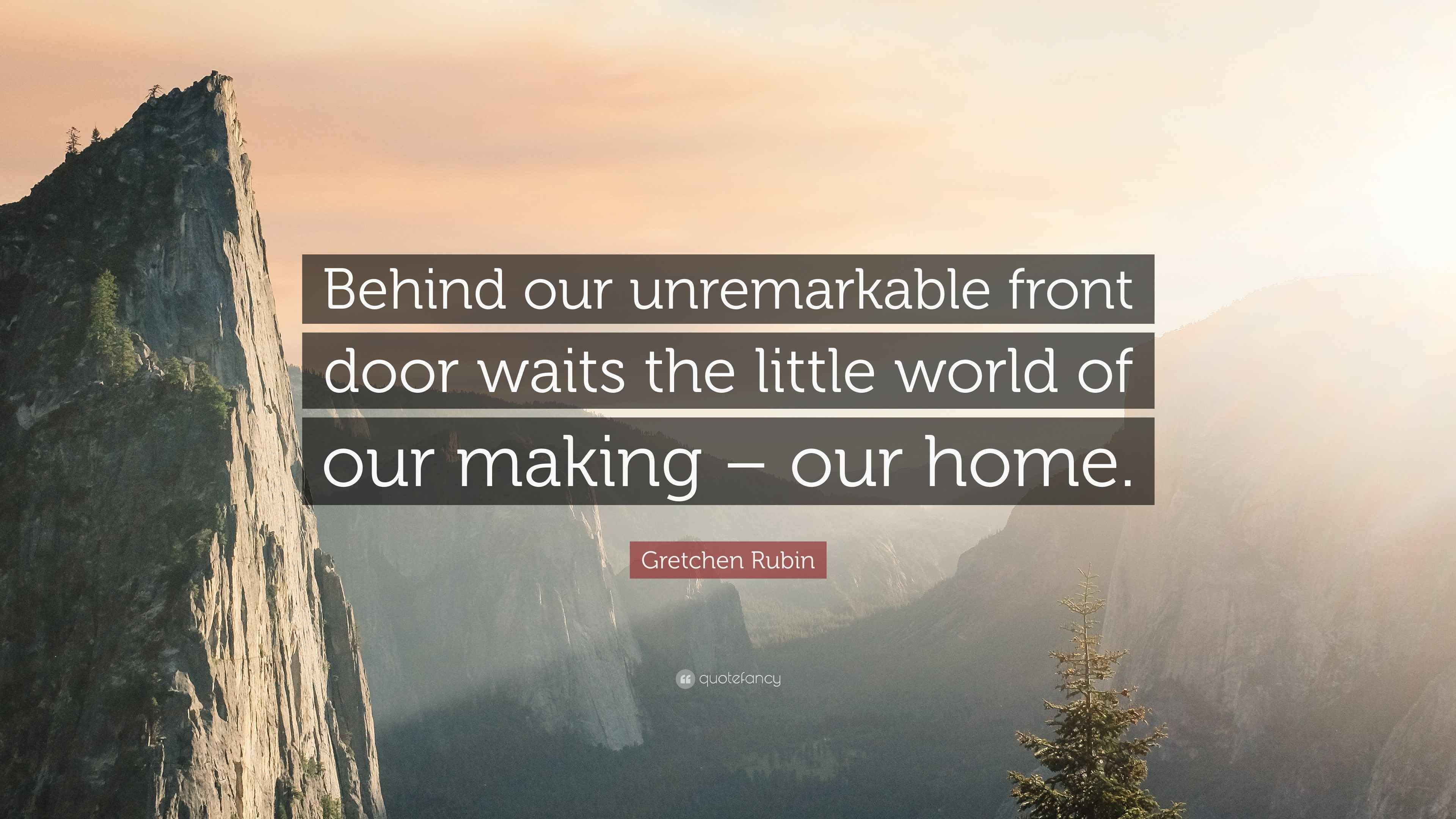 Gretchen Rubin Quote: “Behind our unremarkable front door waits the ...