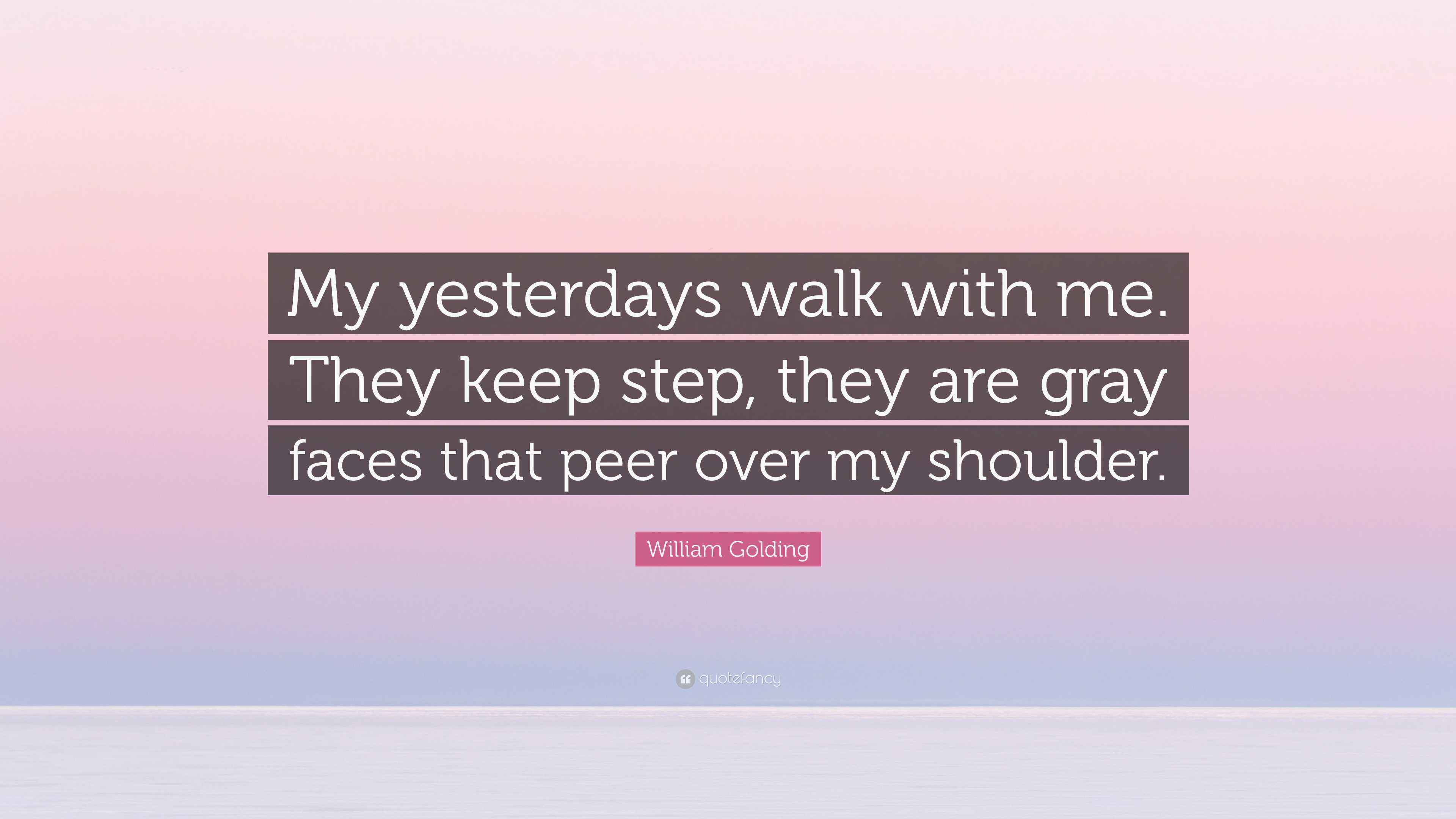 William Golding Quote: “My yesterdays walk with me. They keep step ...