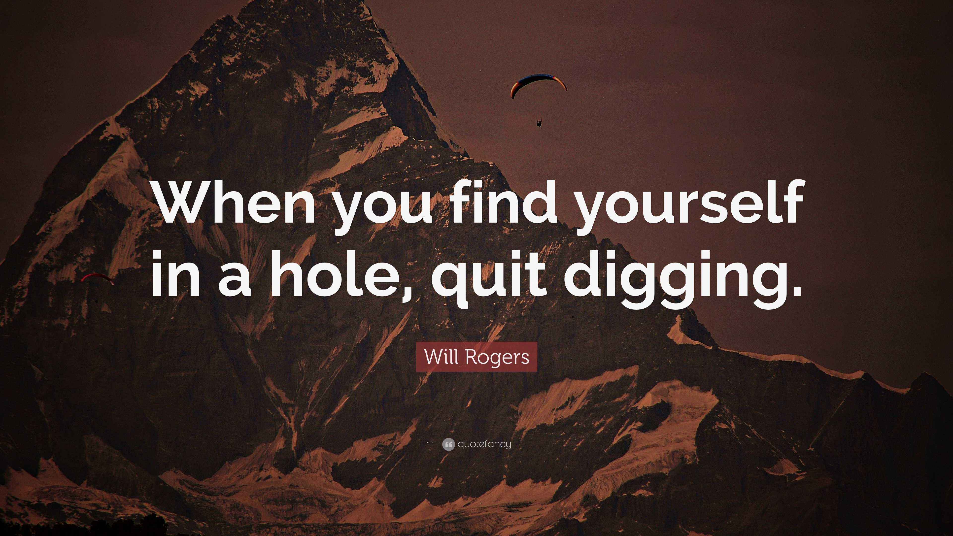 Will Rogers Quote: “When you find yourself in a hole, quit digging.”