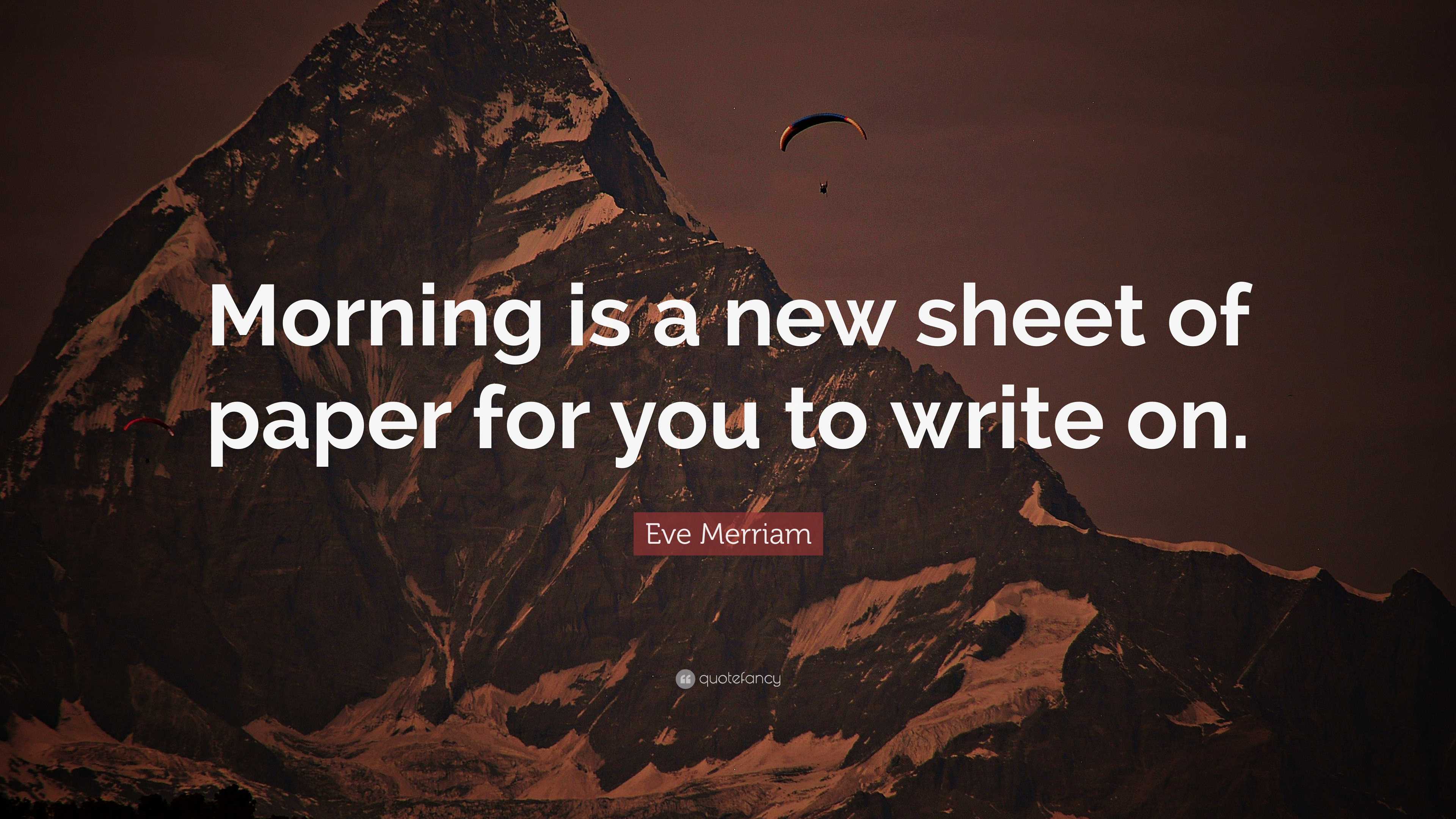 Eve Merriam Quote: “Morning is a new sheet of paper for you to write on.”