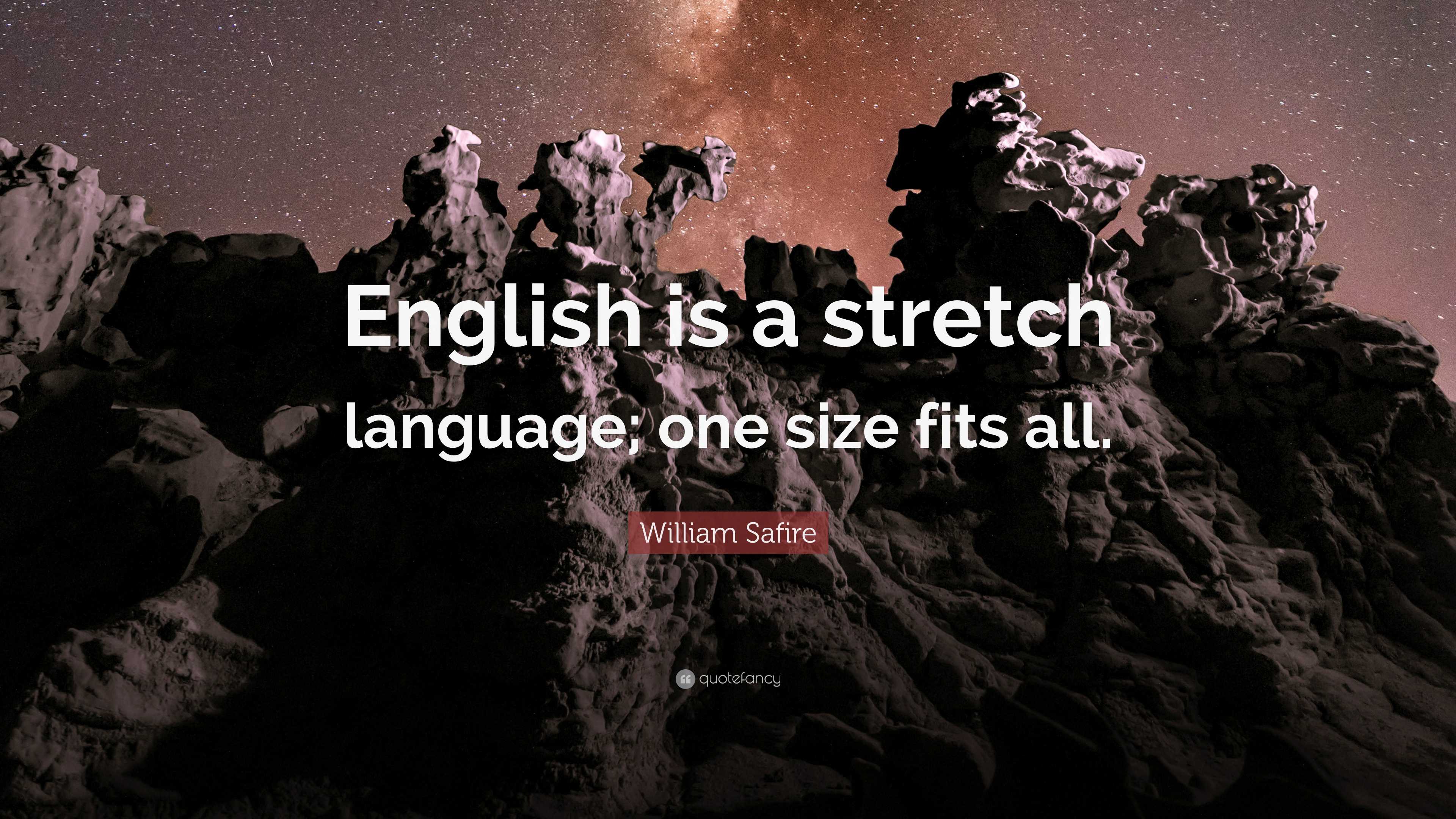 William Safire Quote: “English is a stretch language; one size fits all.”