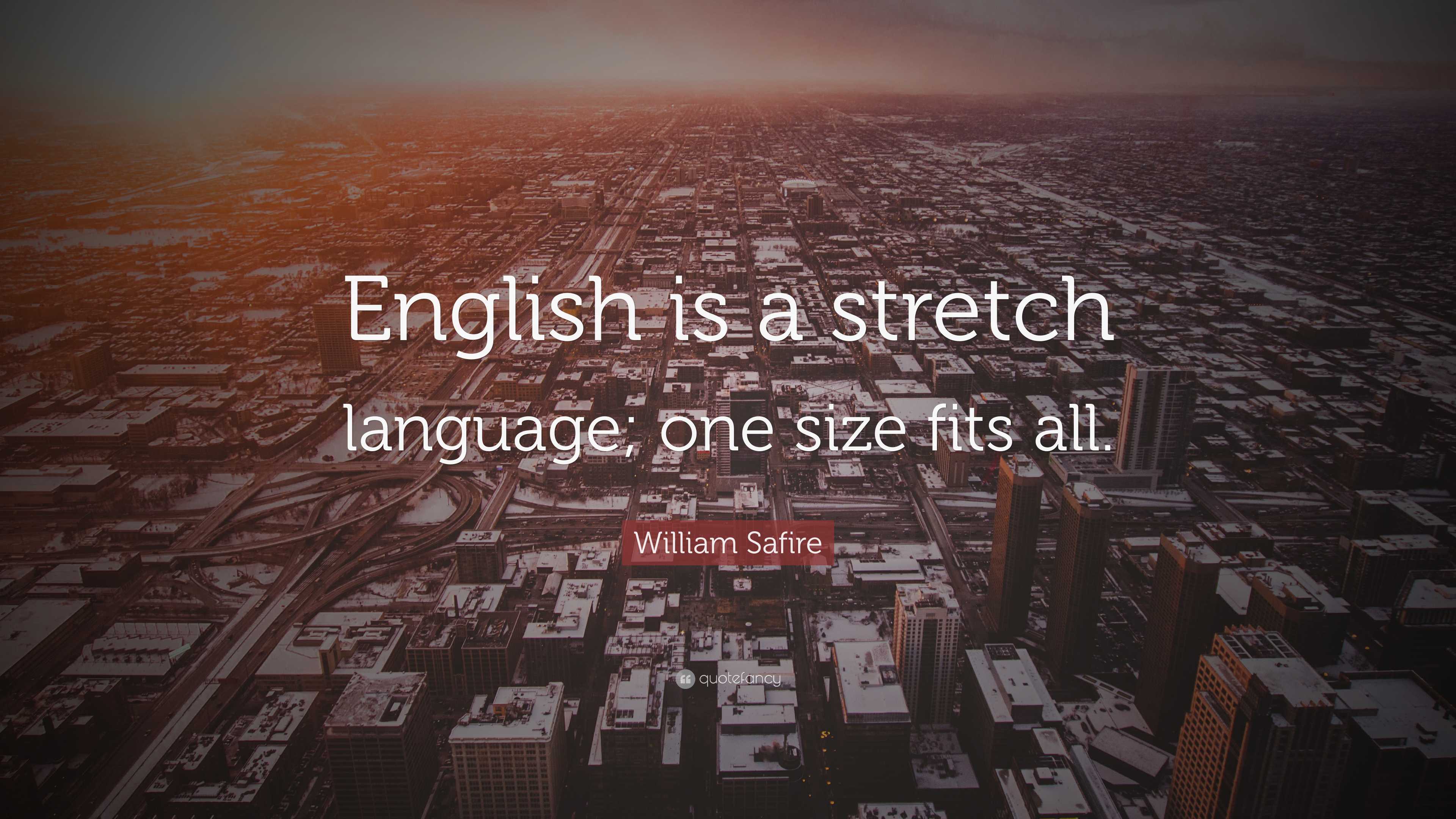 William Safire Quote: “English is a stretch language; one size fits all.”