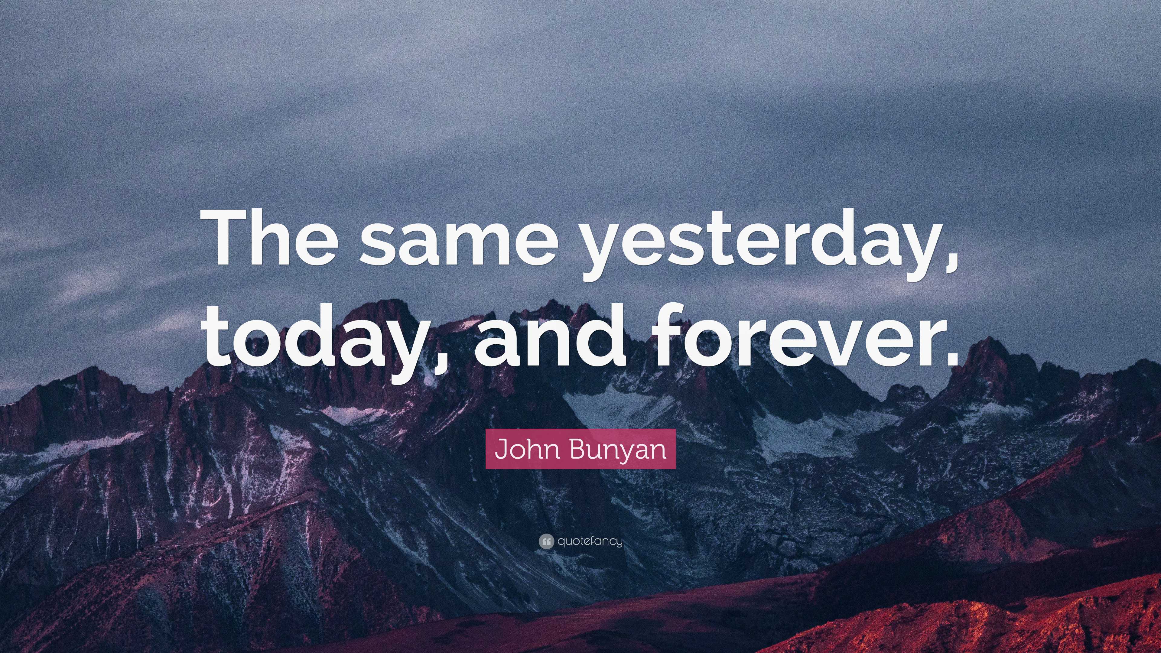 John Bunyan Quote: “The same yesterday, today, and forever.”