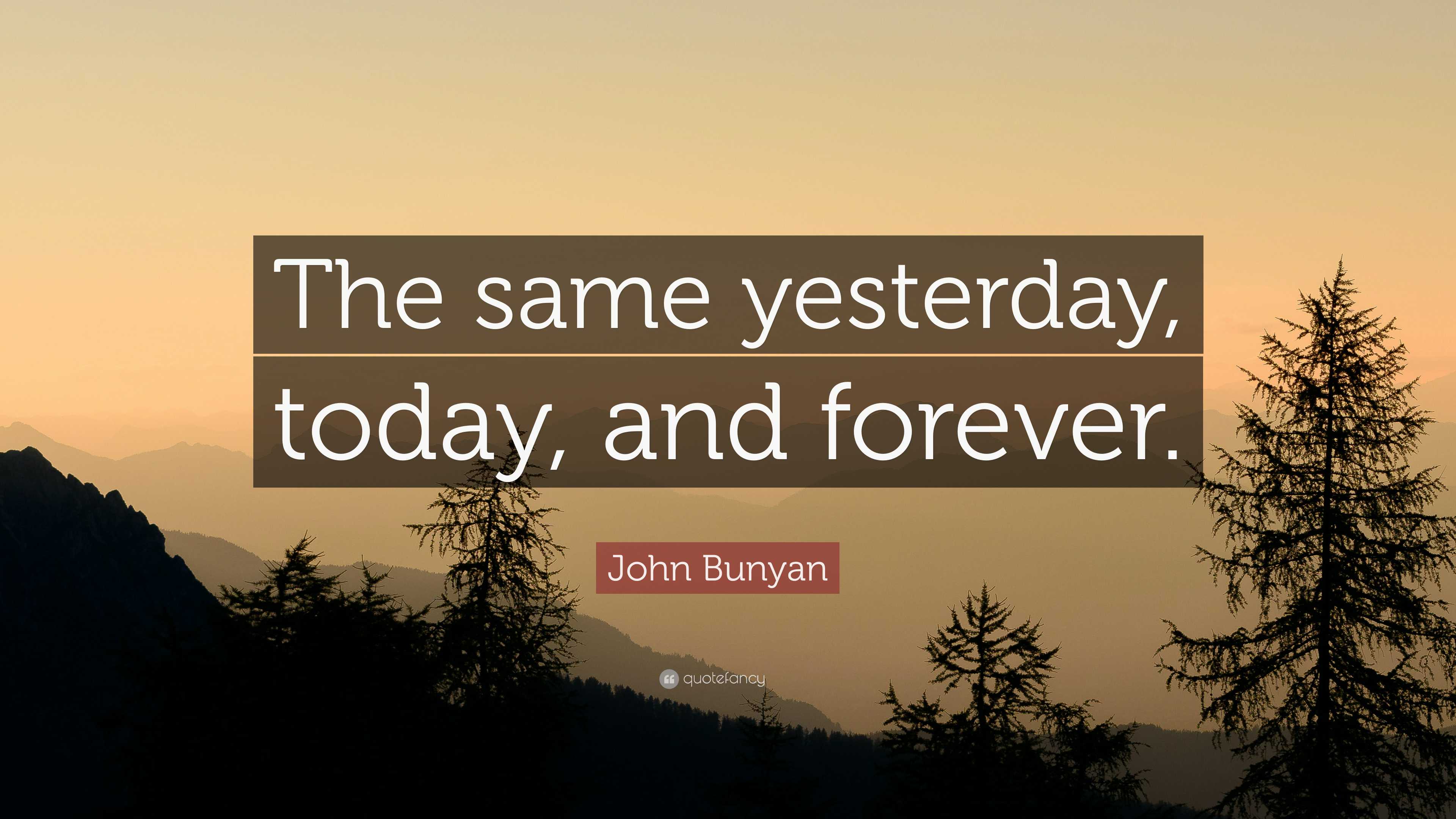 John Bunyan Quote: “The same yesterday, today, and forever.”