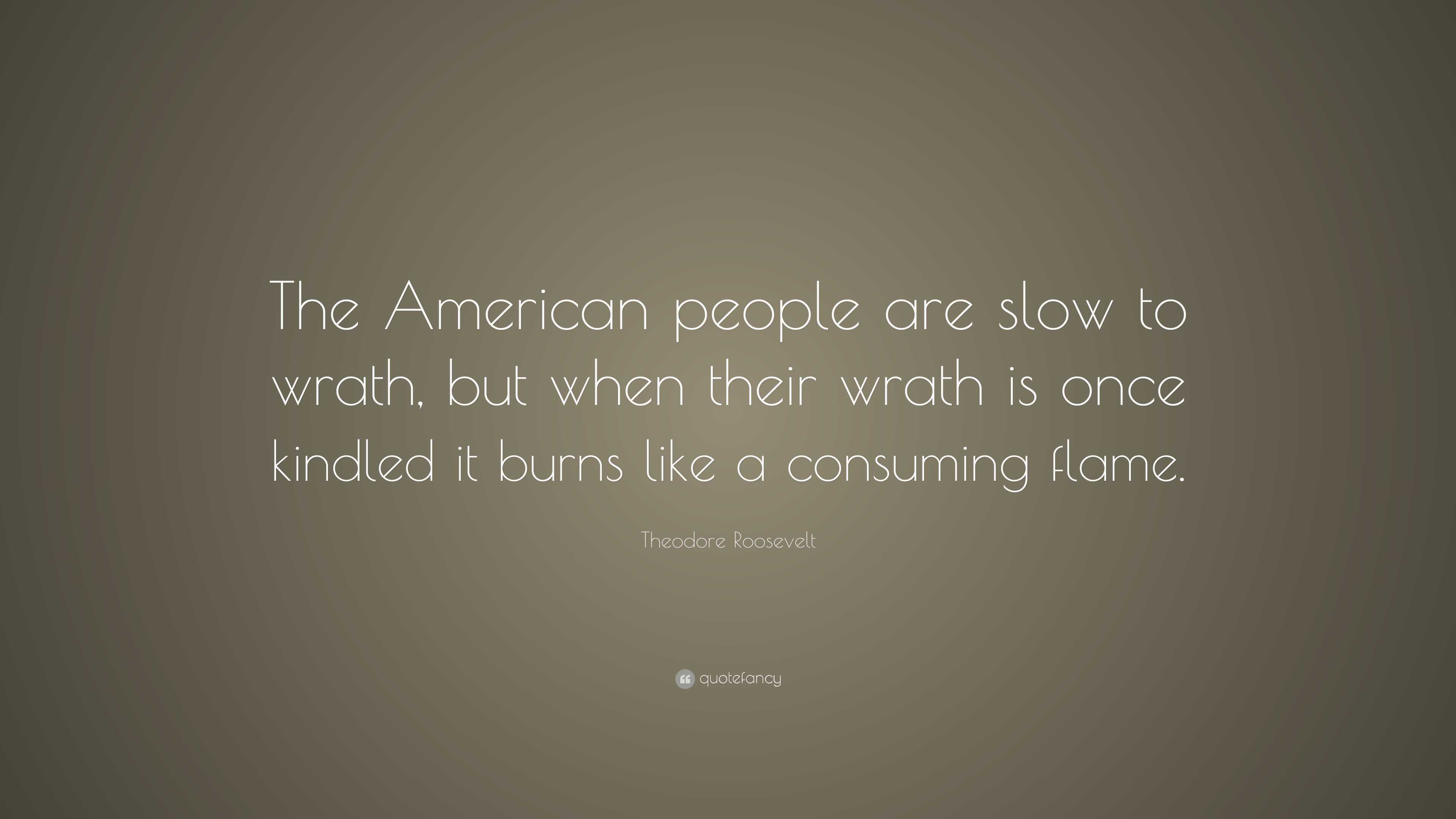 Theodore Roosevelt Quote: “The American people are slow to wrath, but ...