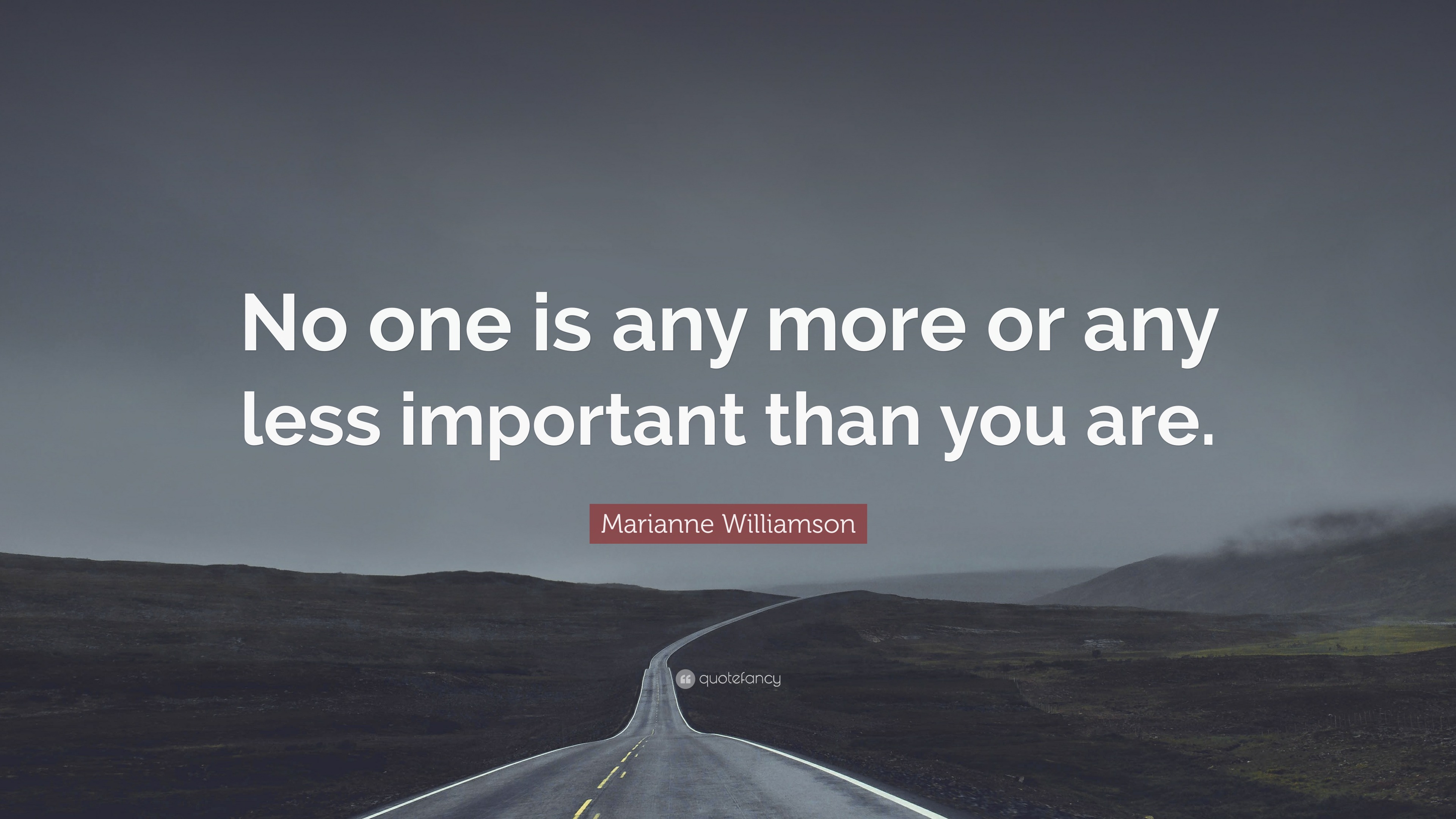 Marianne Williamson Quote: “No one is any more or any less important ...