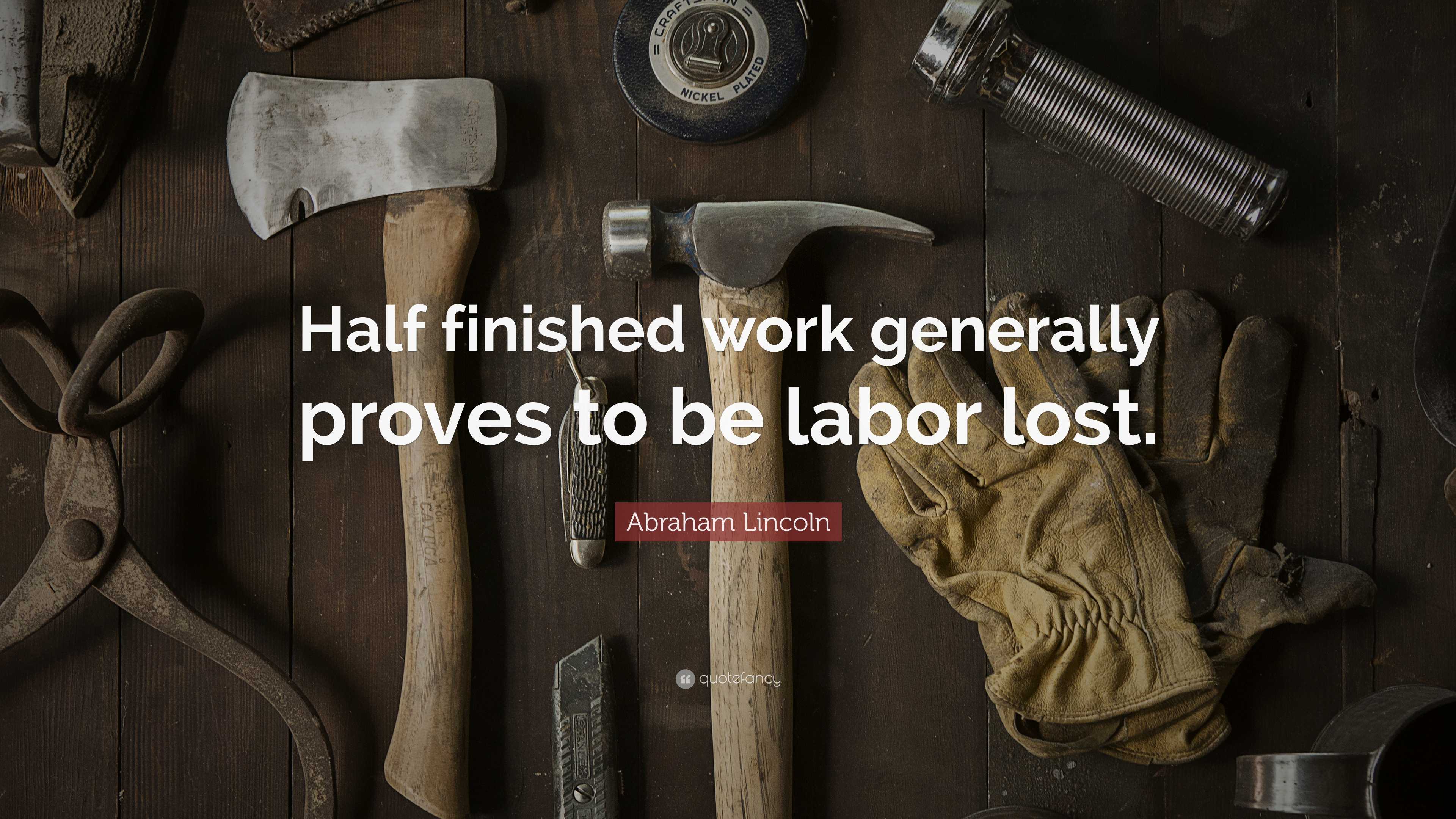 Abraham Lincoln Quote: “Half finished work generally proves to be labor ...