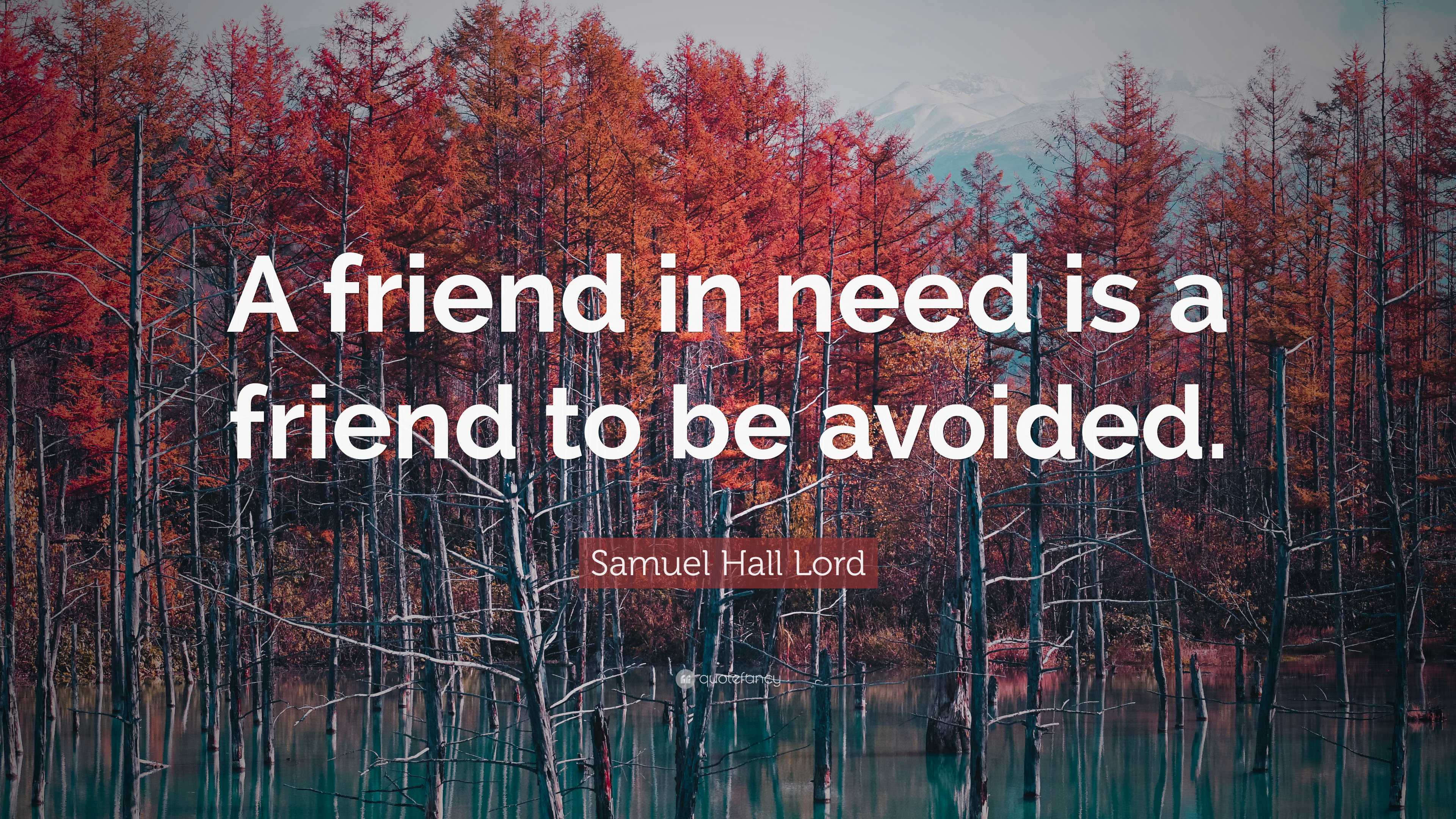 Samuel Hall Lord Quote: “A friend in need is a friend to be avoided.”