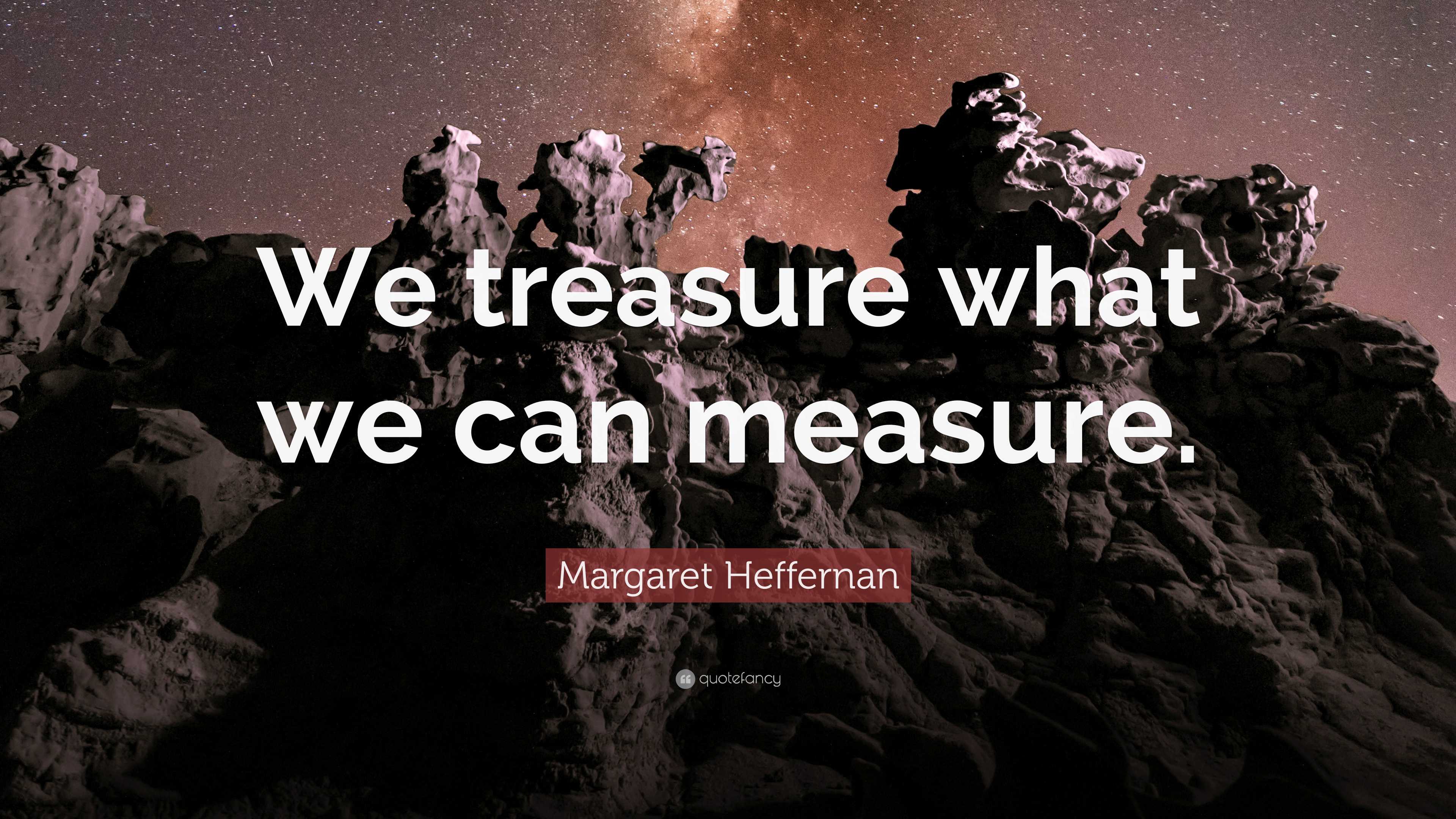 Margaret Heffernan Quote: “We treasure what we can measure.”