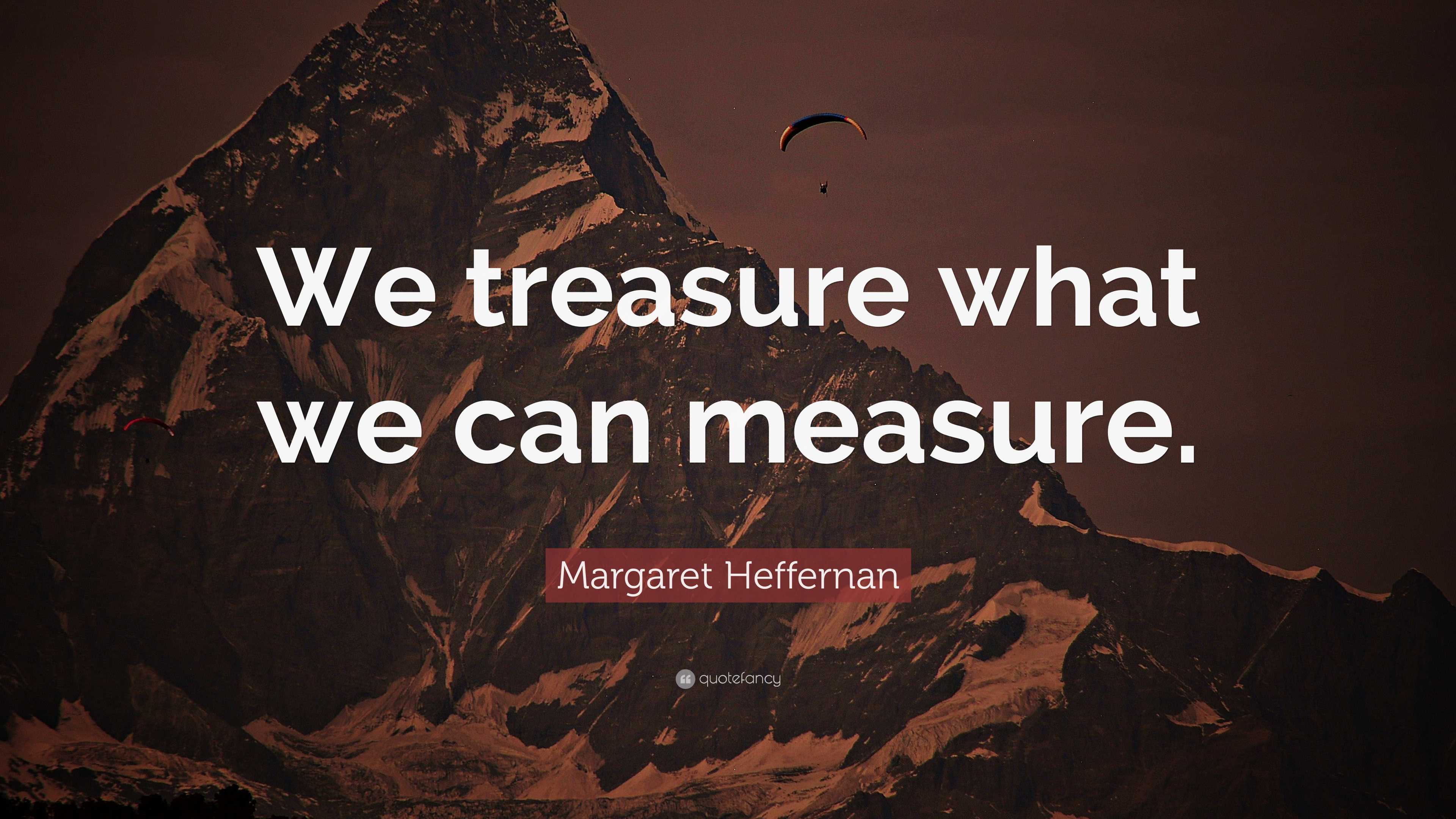 Margaret Heffernan Quote: “We treasure what we can measure.”