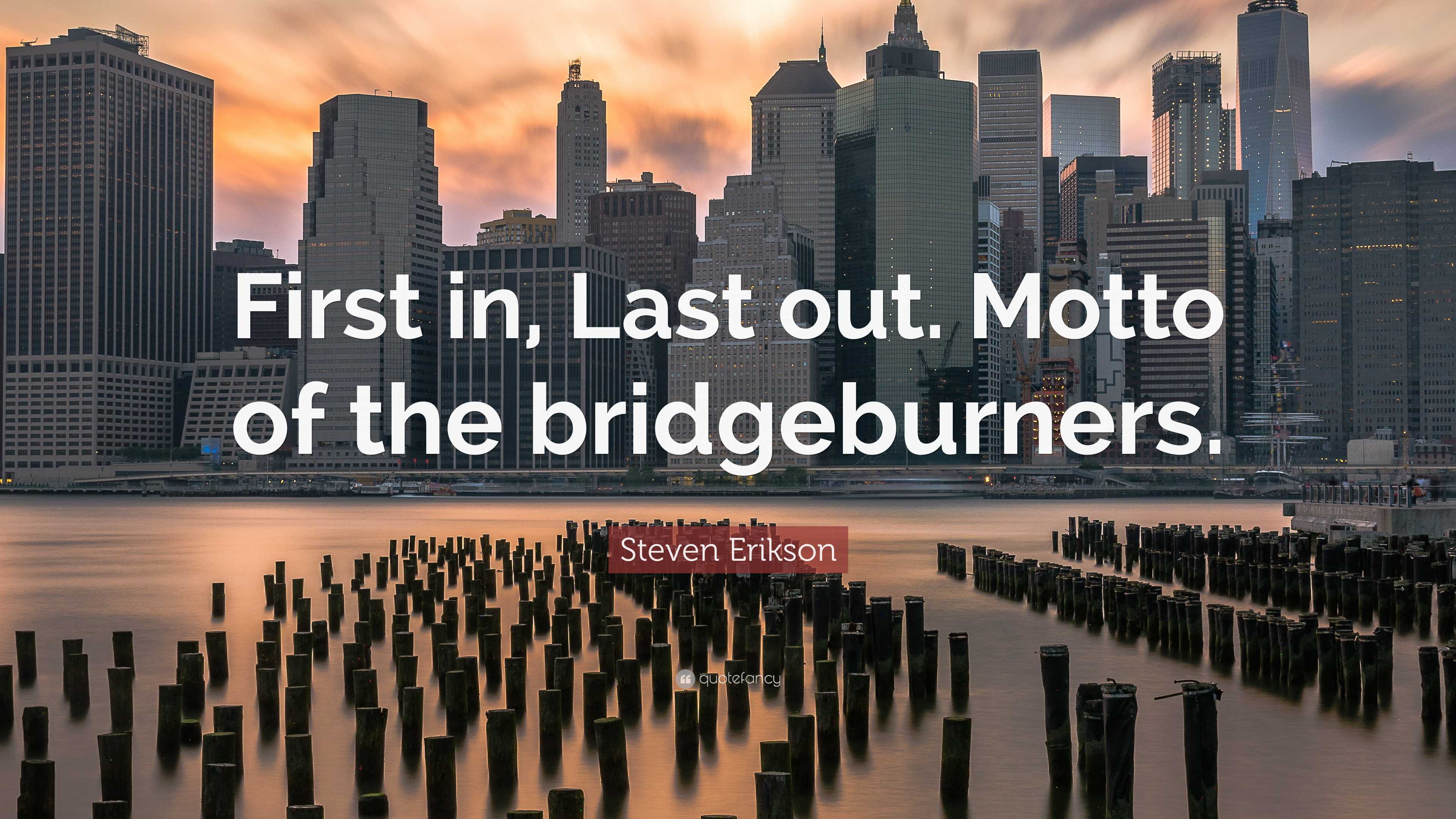 Steven Erikson Quote: “First in, Last out. Motto of the bridgeburners.”
