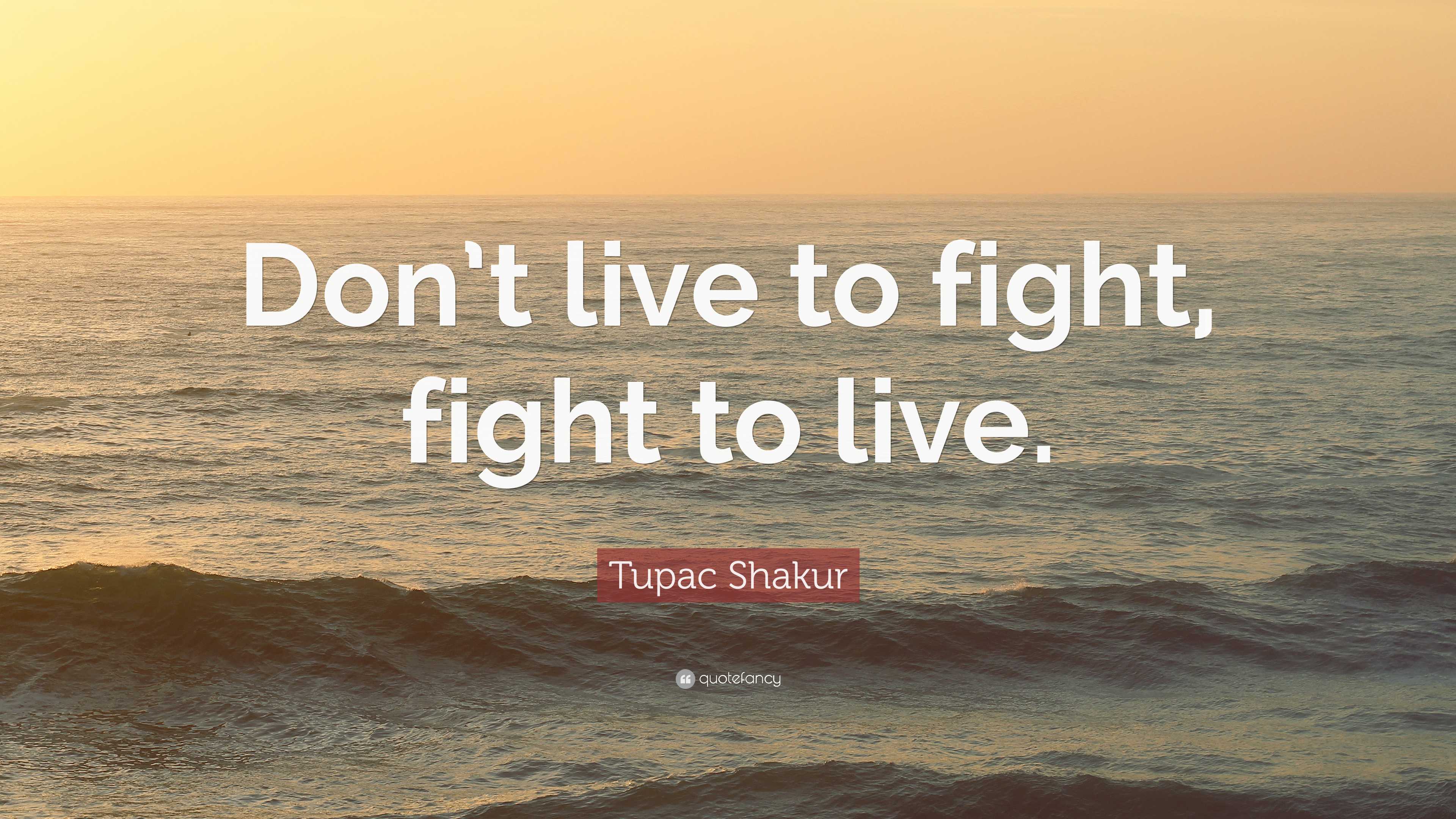 Tupac Shakur Quote: “Don’t live to fight, fight to live.”