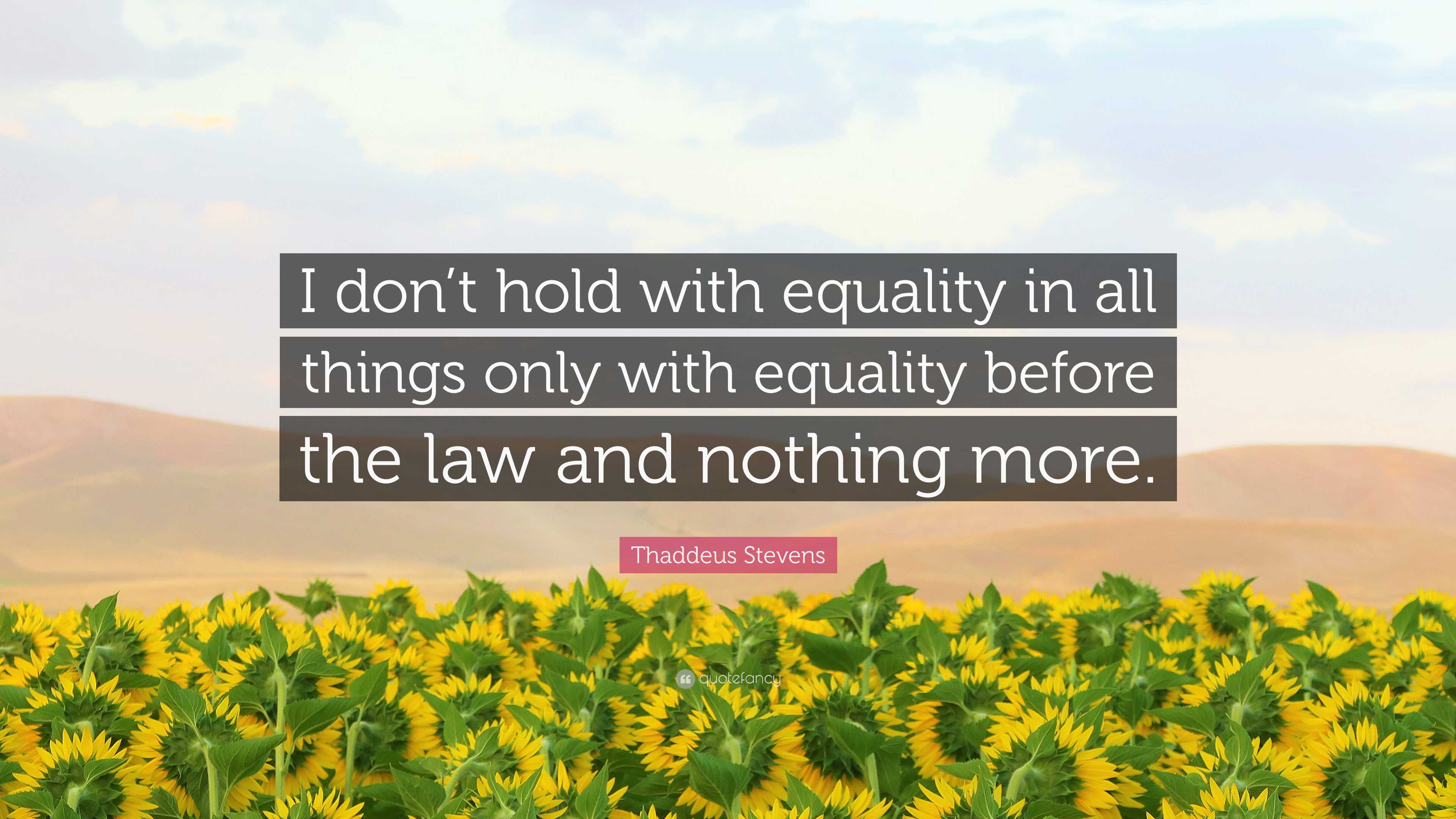Thaddeus Stevens Quote: “I don’t hold with equality in all things only ...