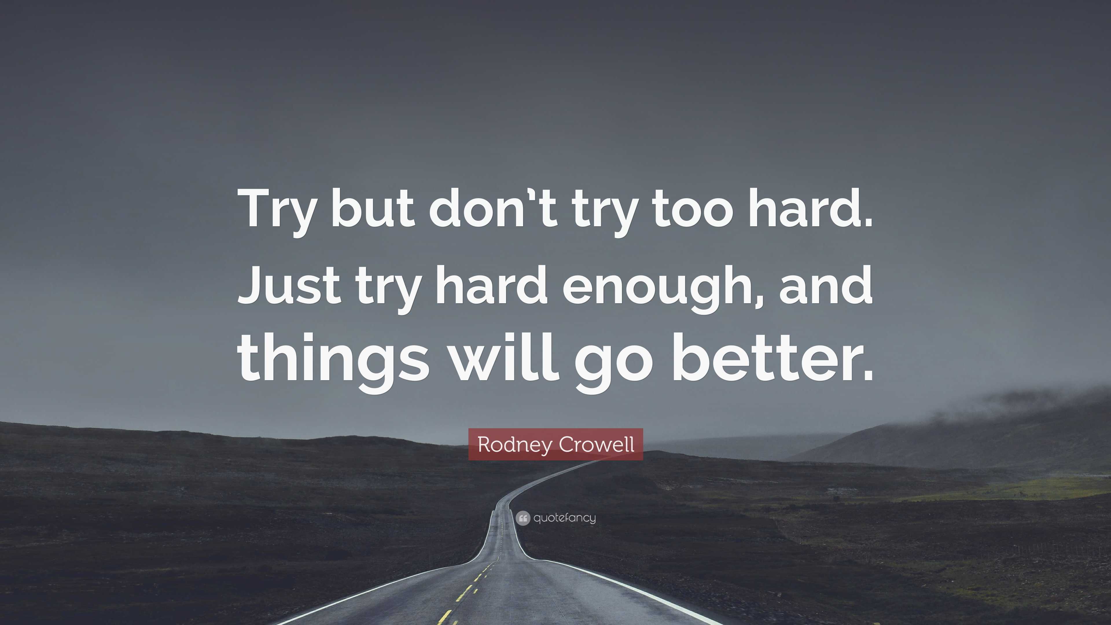 Rodney Crowell Quote: “Try but don’t try too hard. Just try hard enough ...