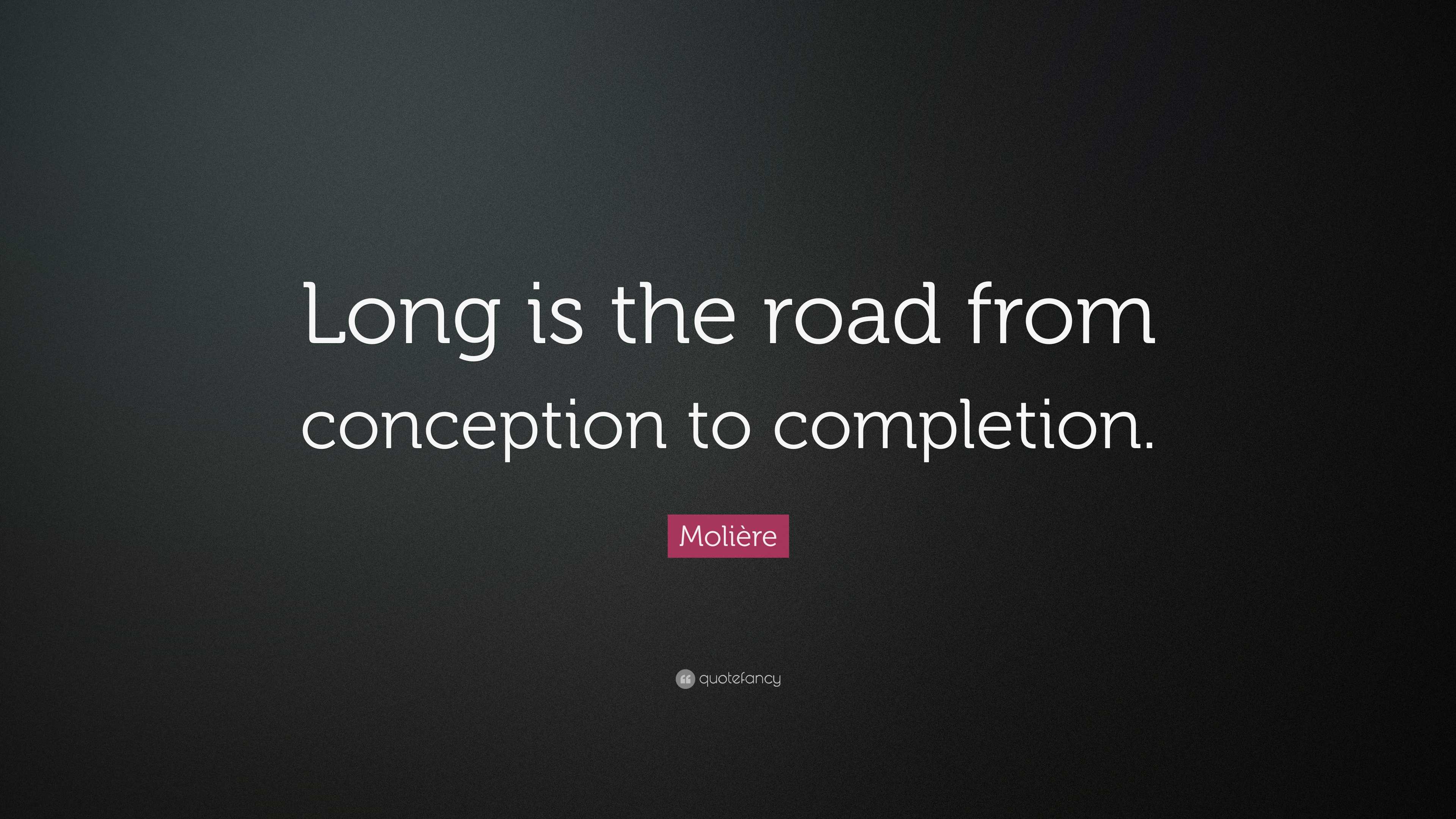 Molière Quote: “Long is the road from conception to completion.”