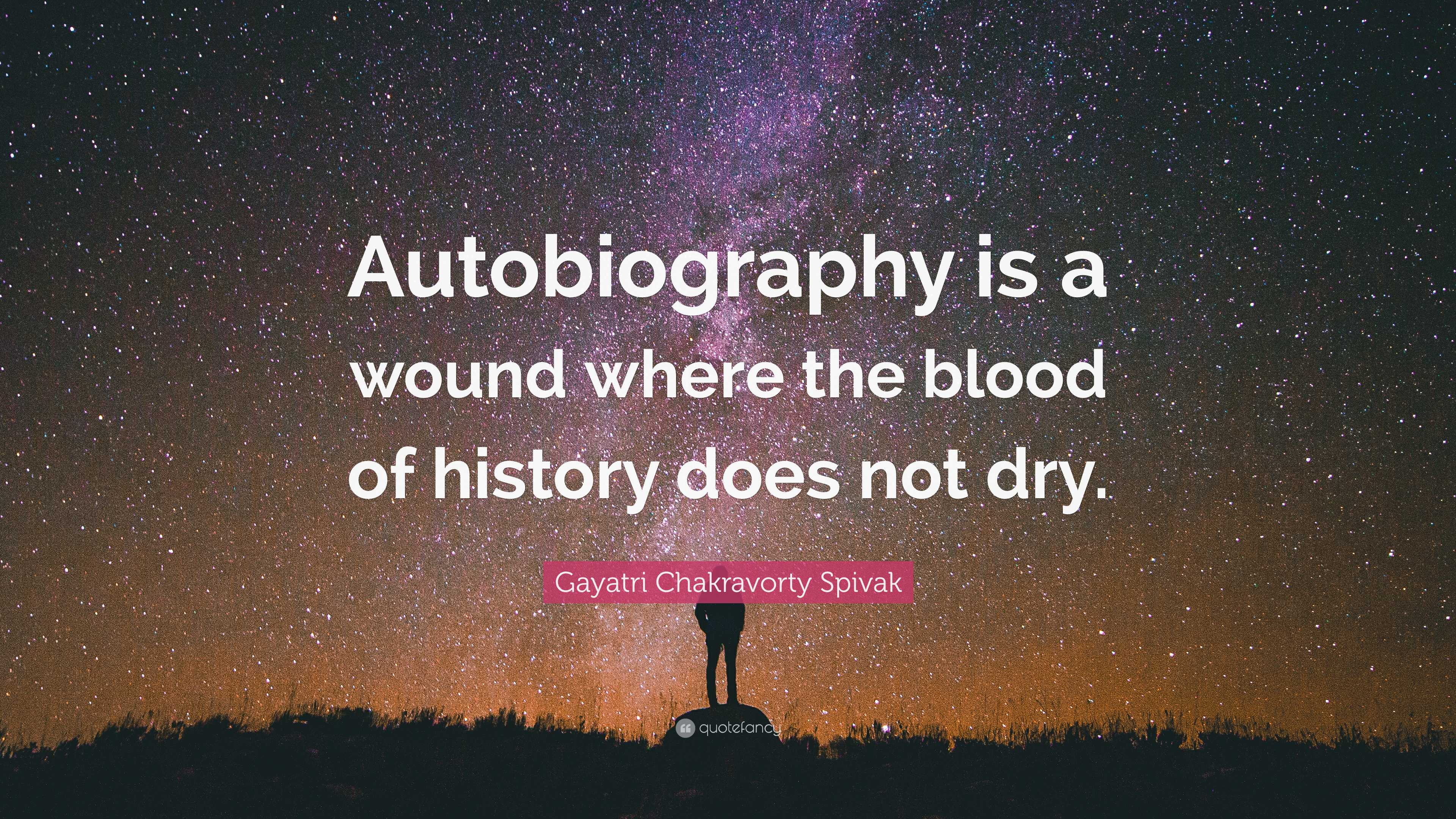 Gayatri Chakravorty Spivak Quote: “Autobiography is a wound where the ...