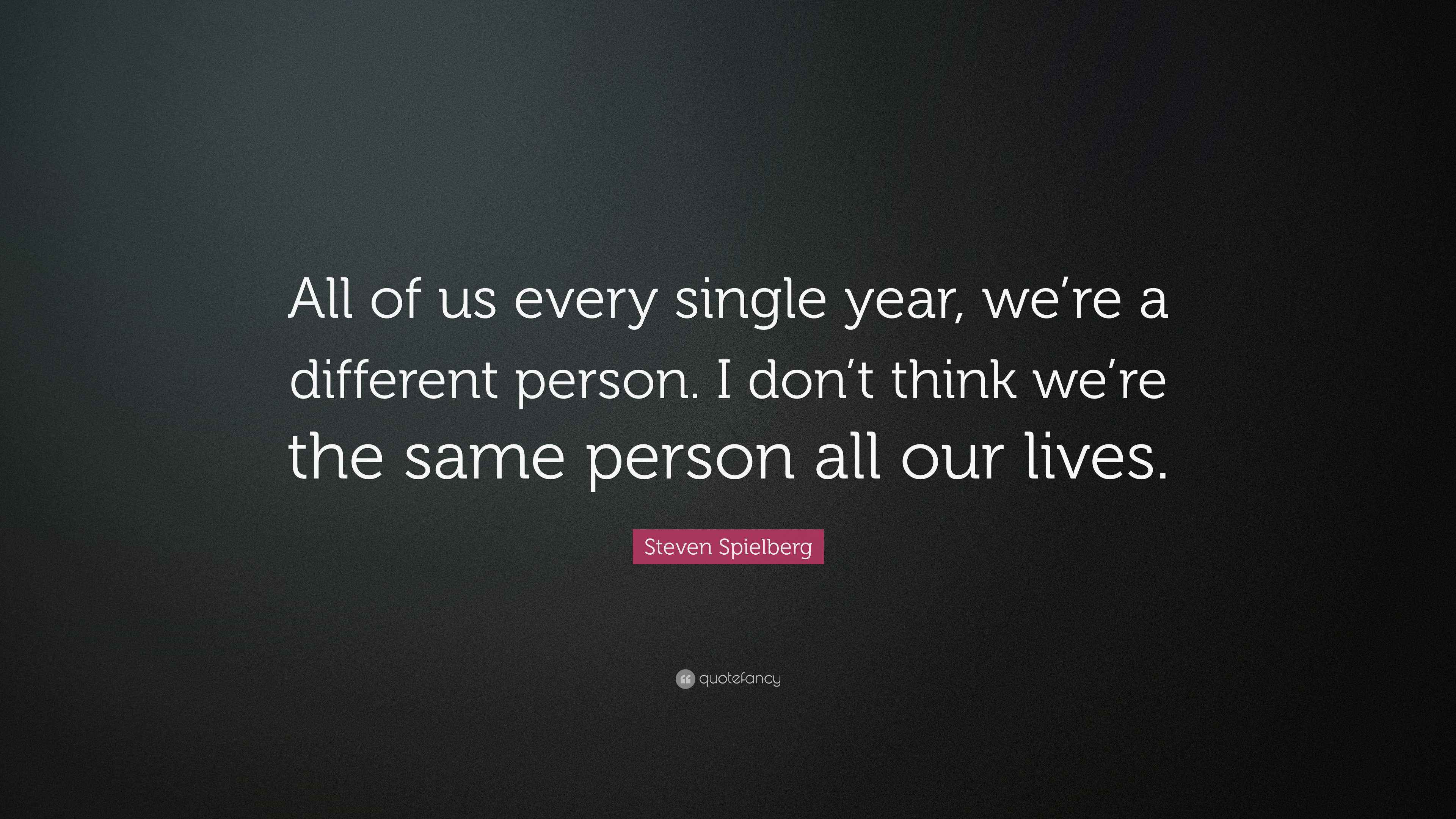 Steven Spielberg Quote: “All of us every single year, we’re a different ...