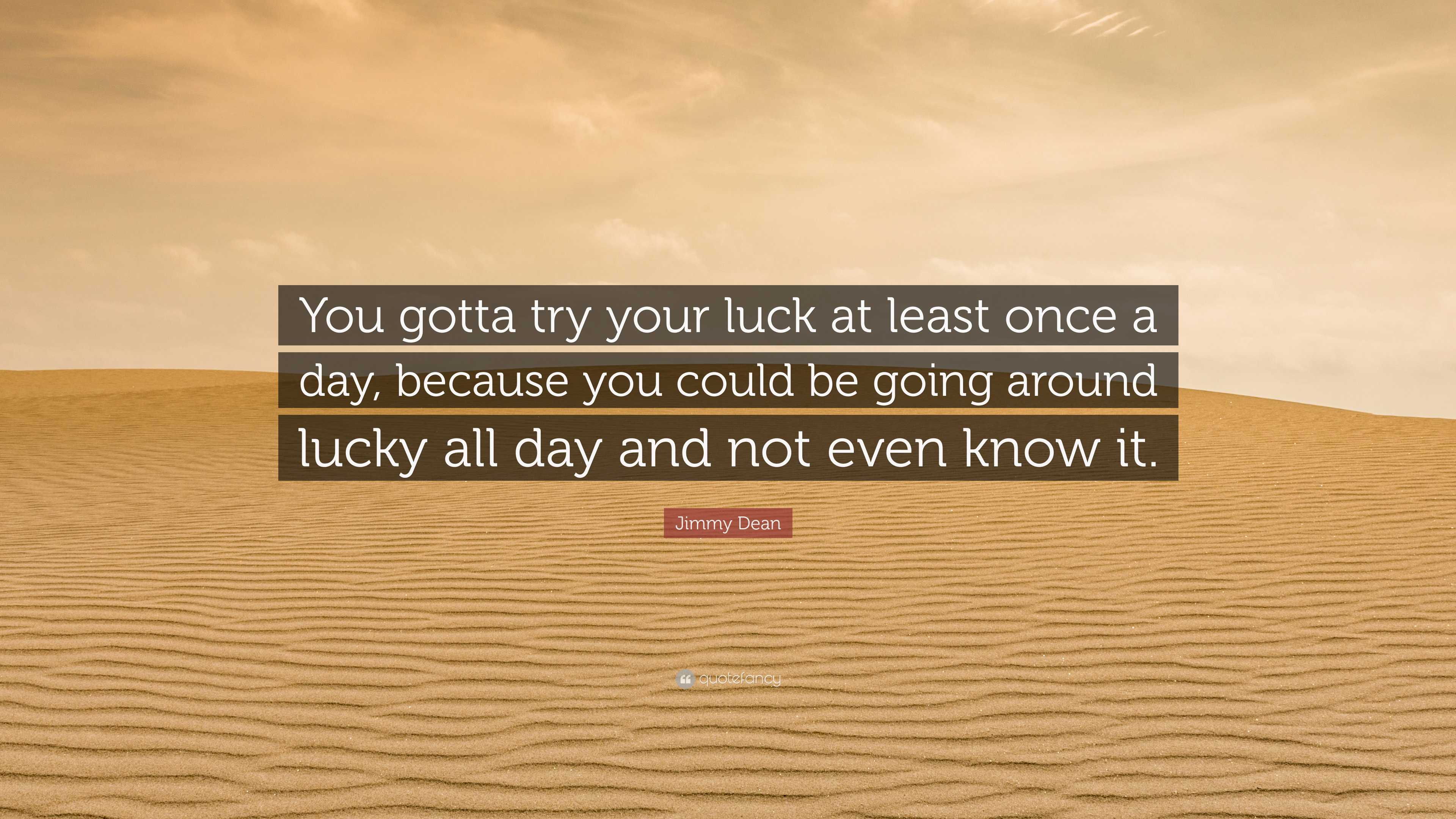 Jimmy Dean Quote: “You gotta try your luck at least once a day, because ...