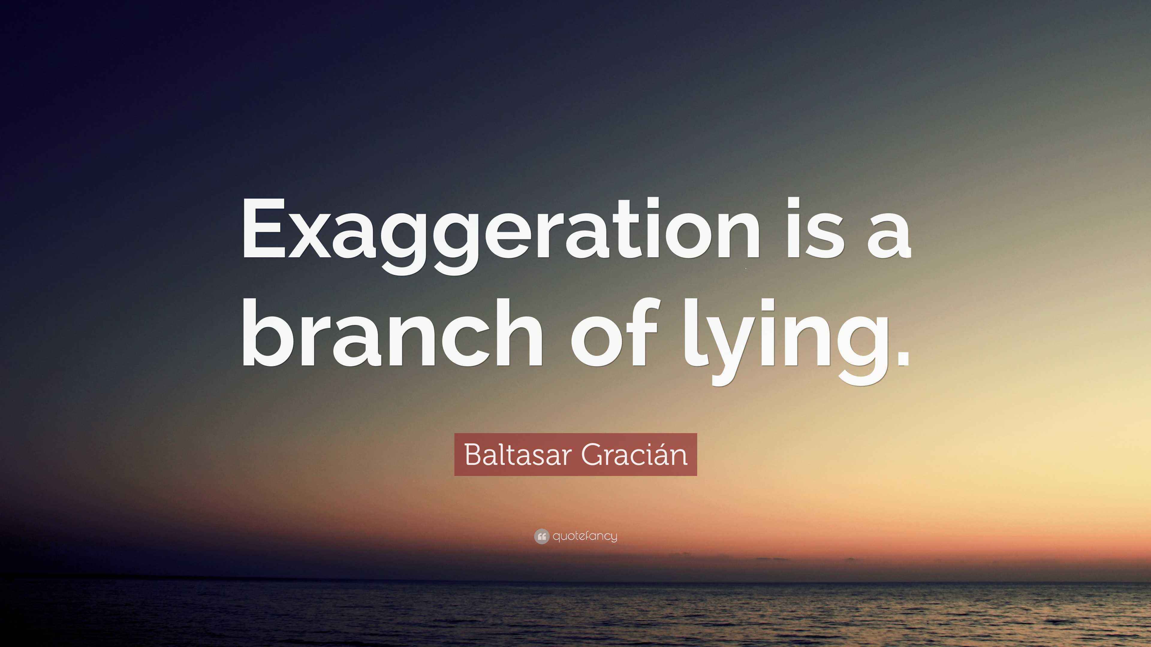 Baltasar Gracián Quote: “Exaggeration is a branch of lying.”