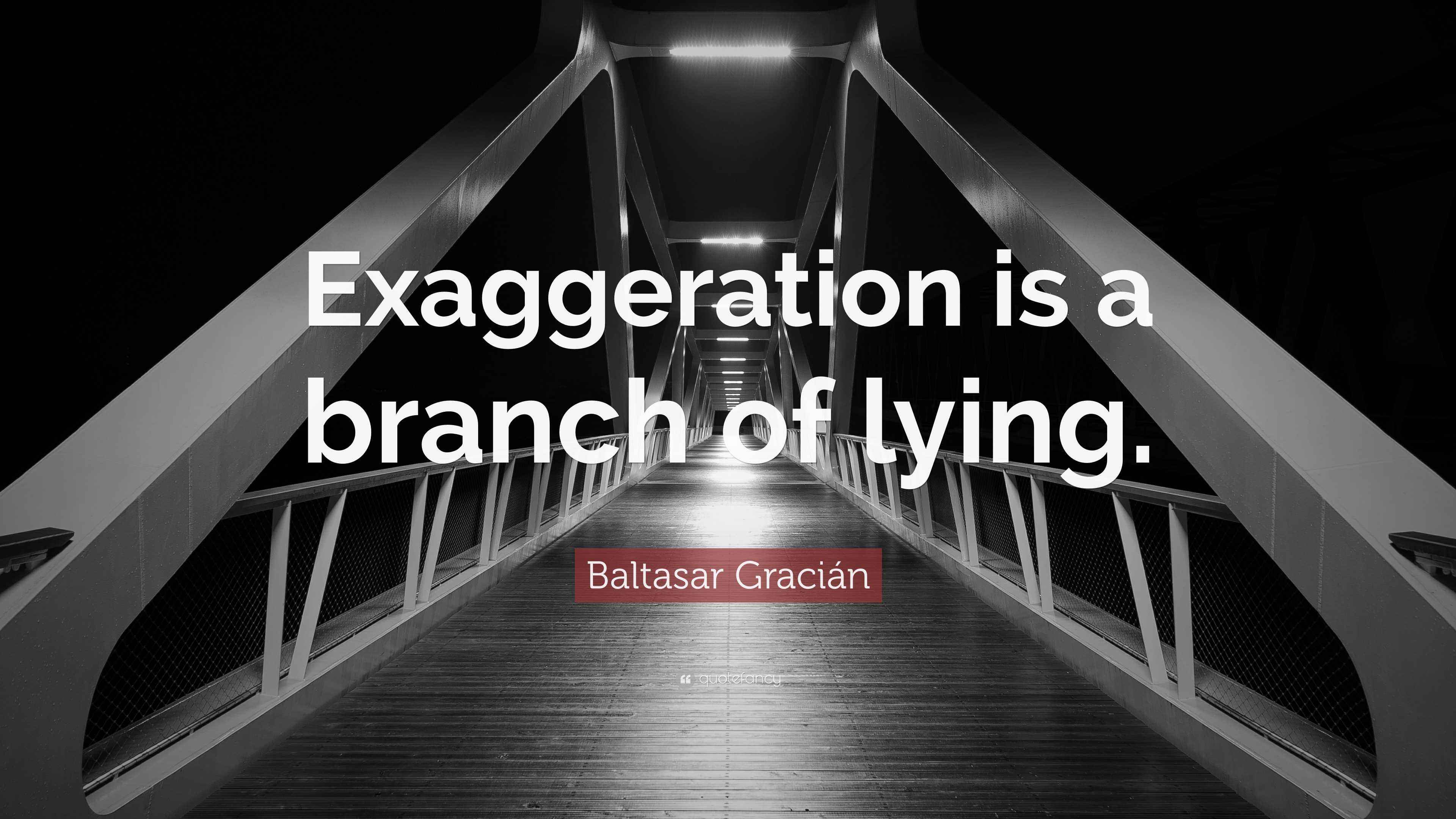 Baltasar Gracián Quote: “Exaggeration is a branch of lying.”