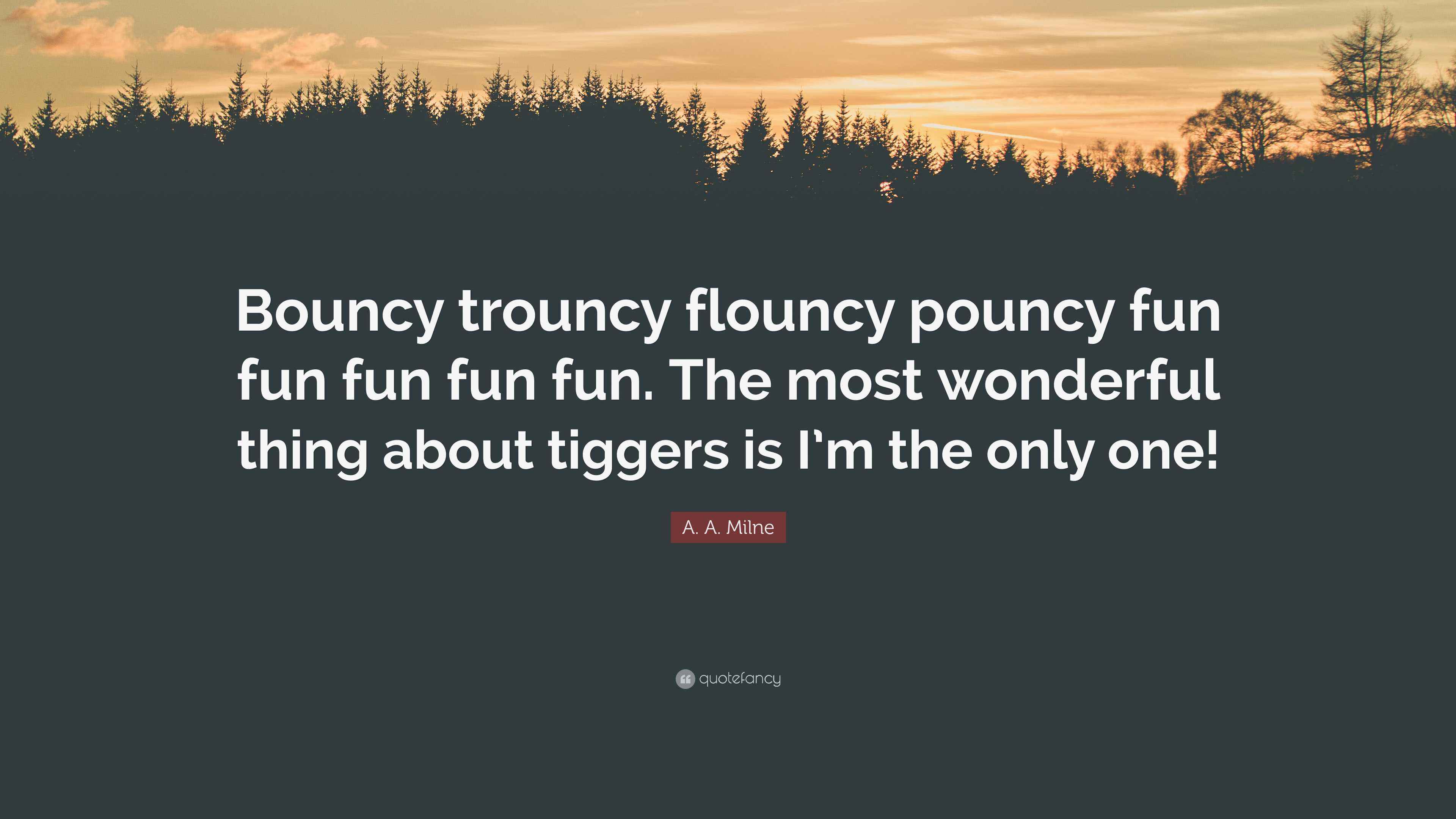 A. A. Milne Quote: “Bouncy trouncy flouncy pouncy fun fun fun fun fun ...