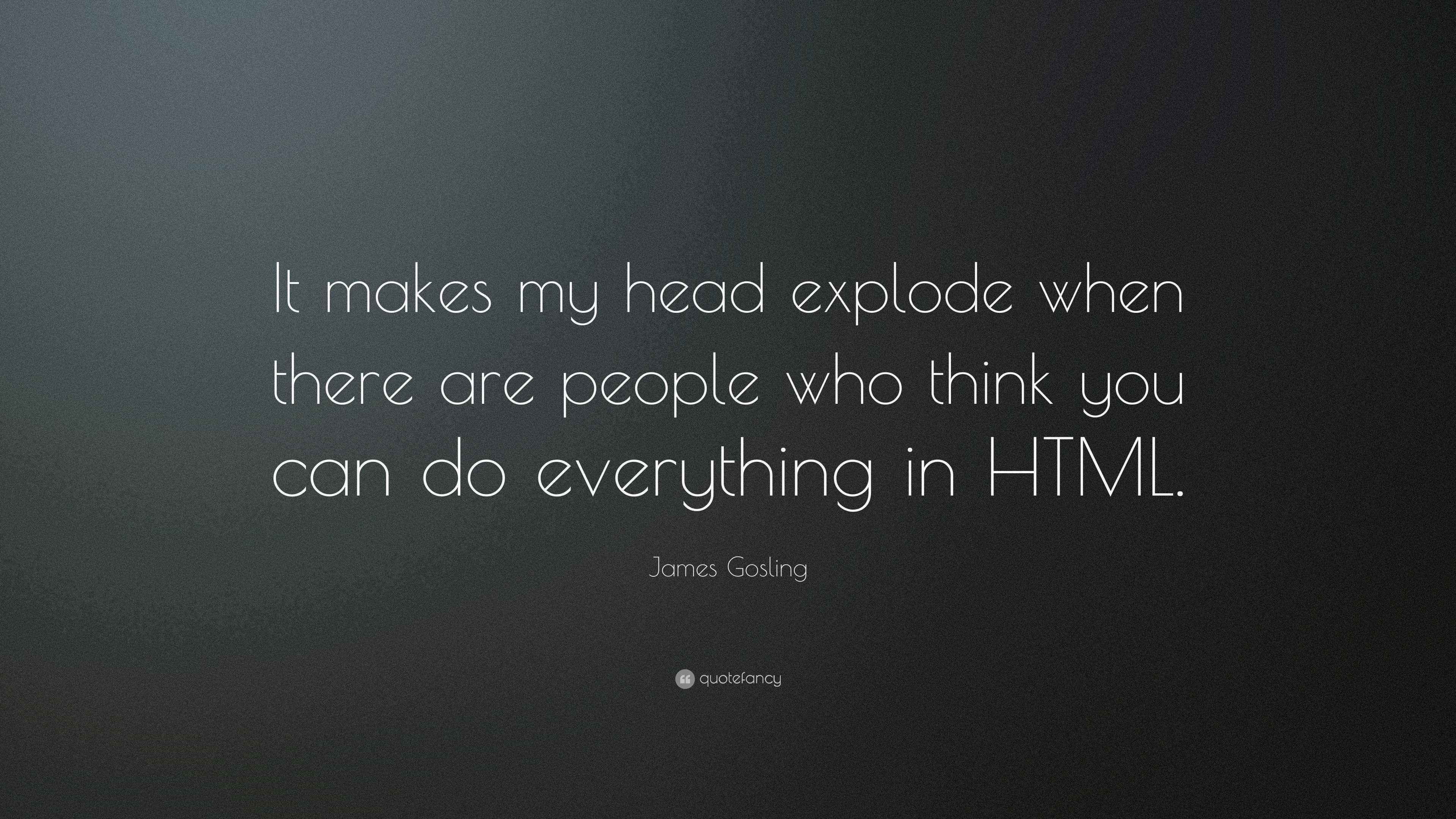 James Gosling Quote: “It makes my head explode when there are people ...