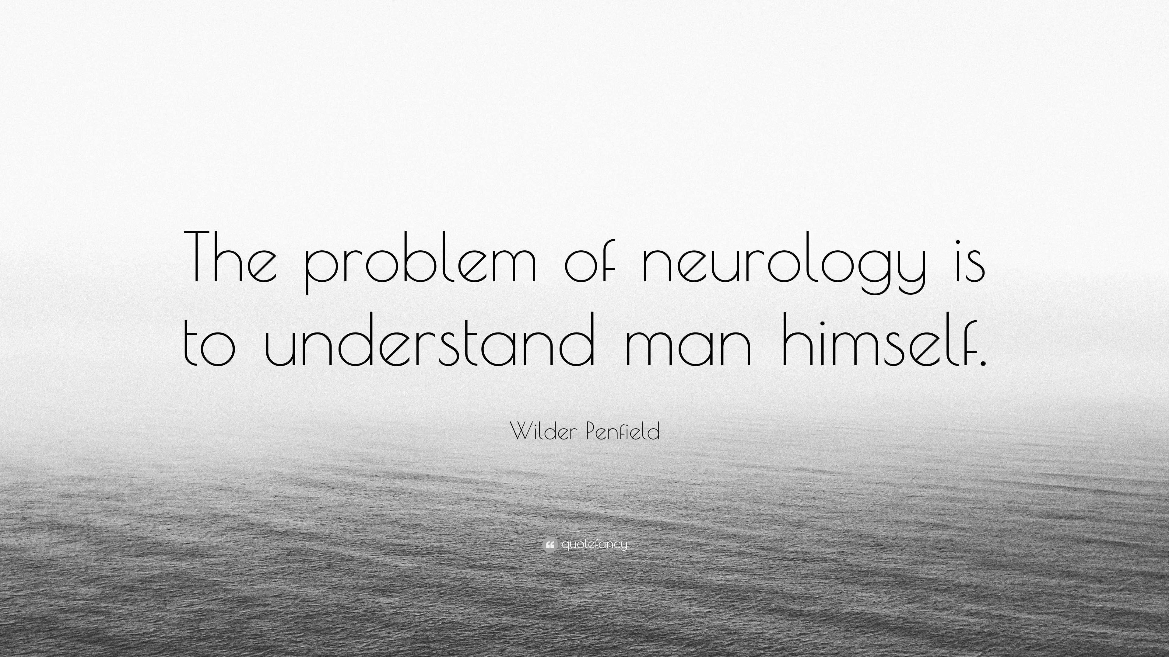 Wilder Penfield Quote: “The problem of neurology is to understand man ...