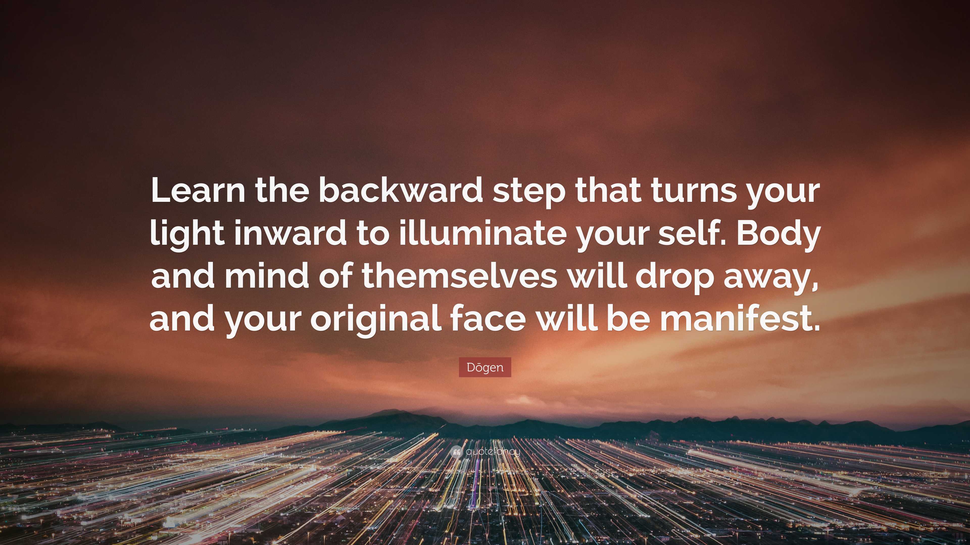Dōgen Quote: “Learn the backward step that turns your light inward to ...