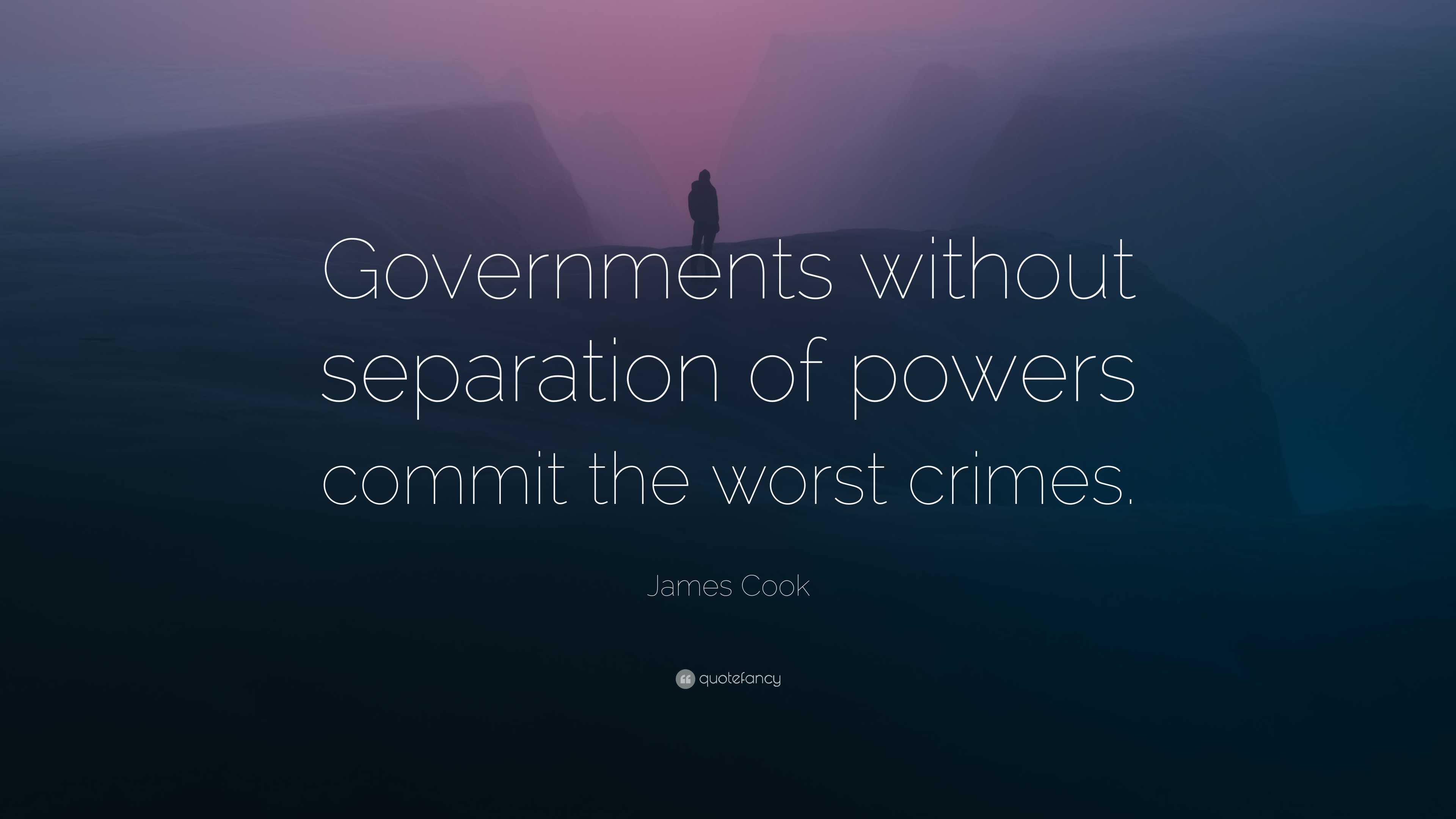 James Cook Quote: “Governments without separation of powers commit the ...