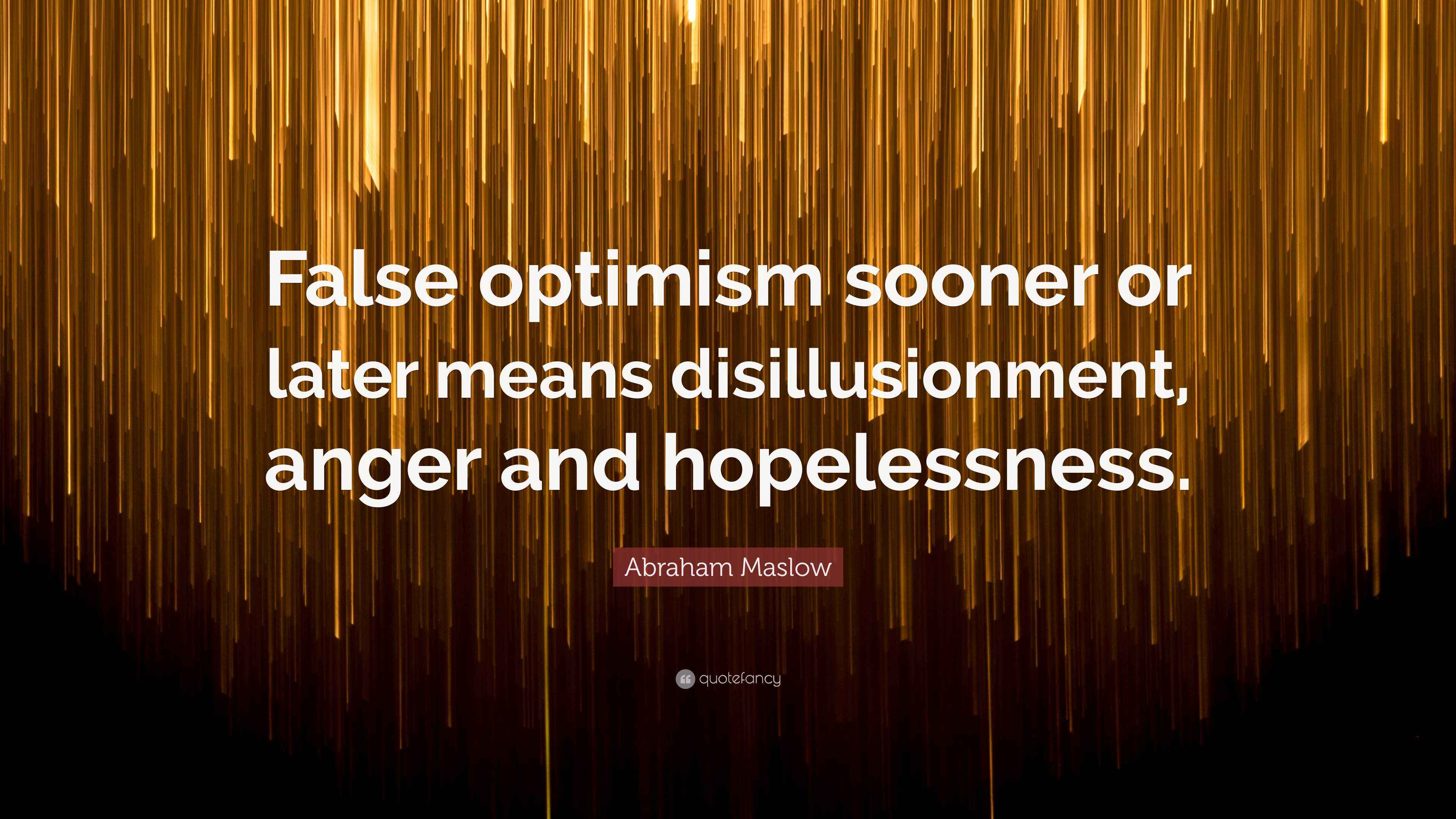 Abraham Maslow Quote: “False optimism sooner or later means ...