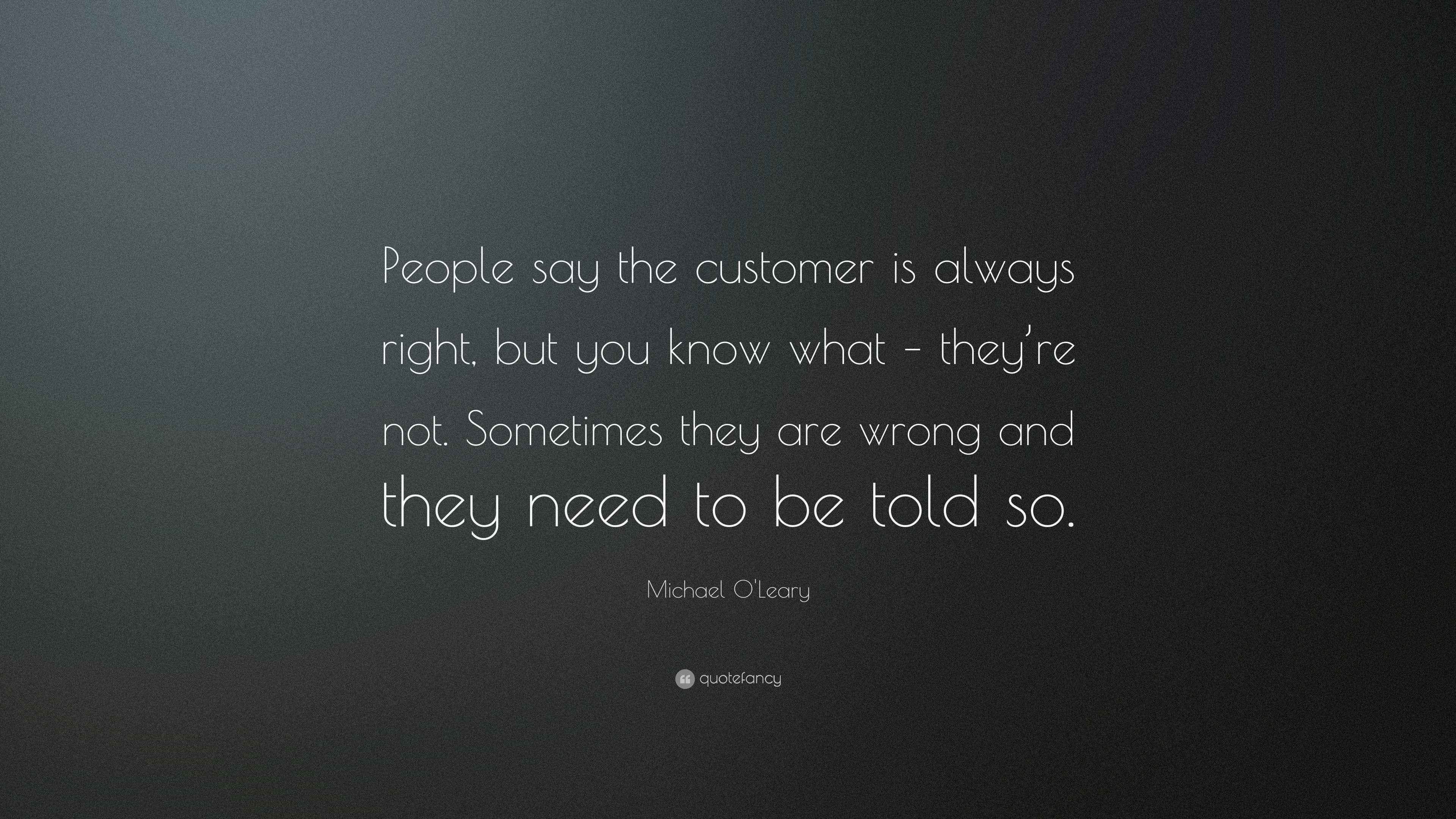 Michael O'Leary Quote: “People say the customer is always right, but ...
