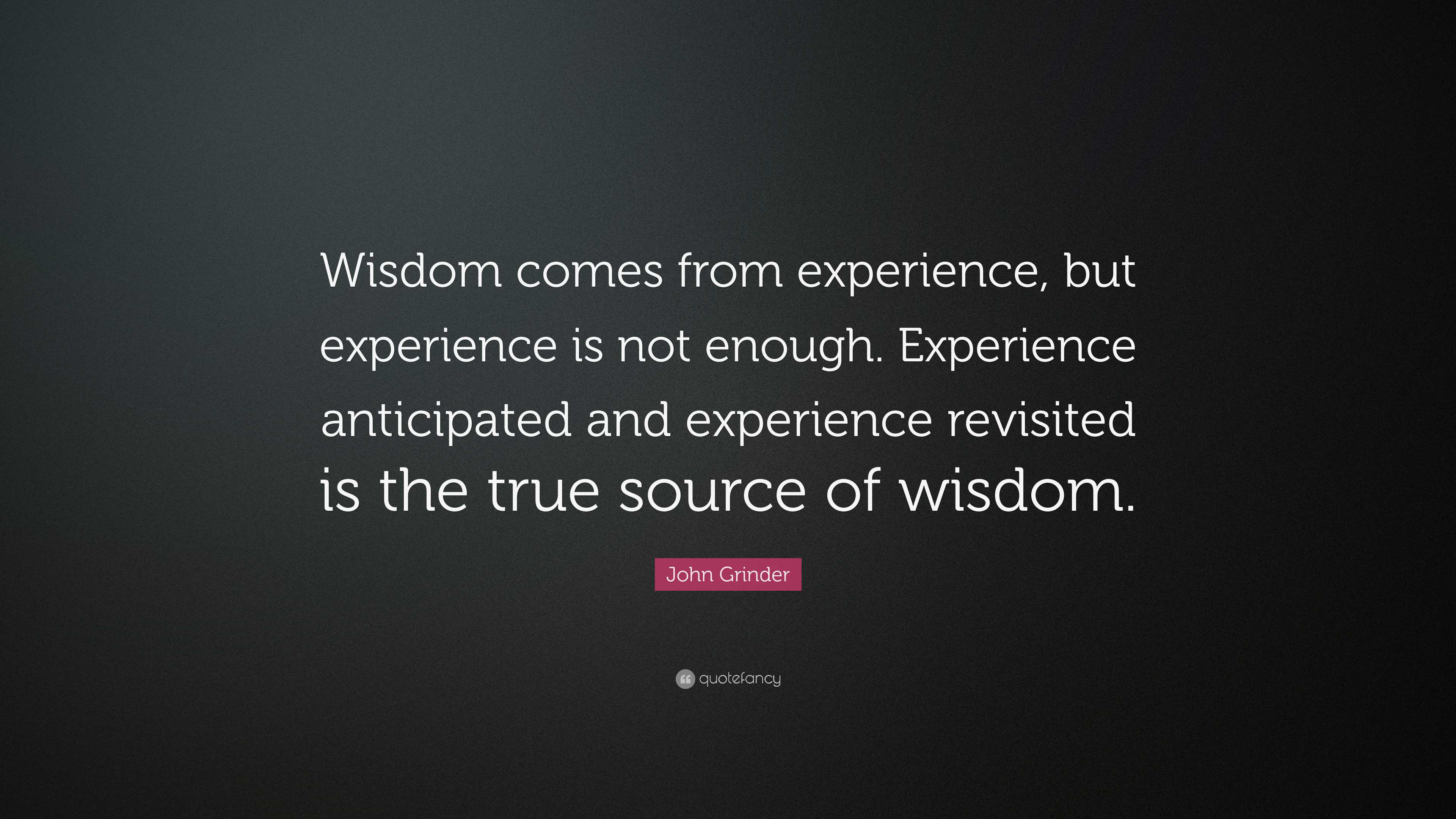 John Grinder Quote: “Wisdom comes from experience, but experience is ...