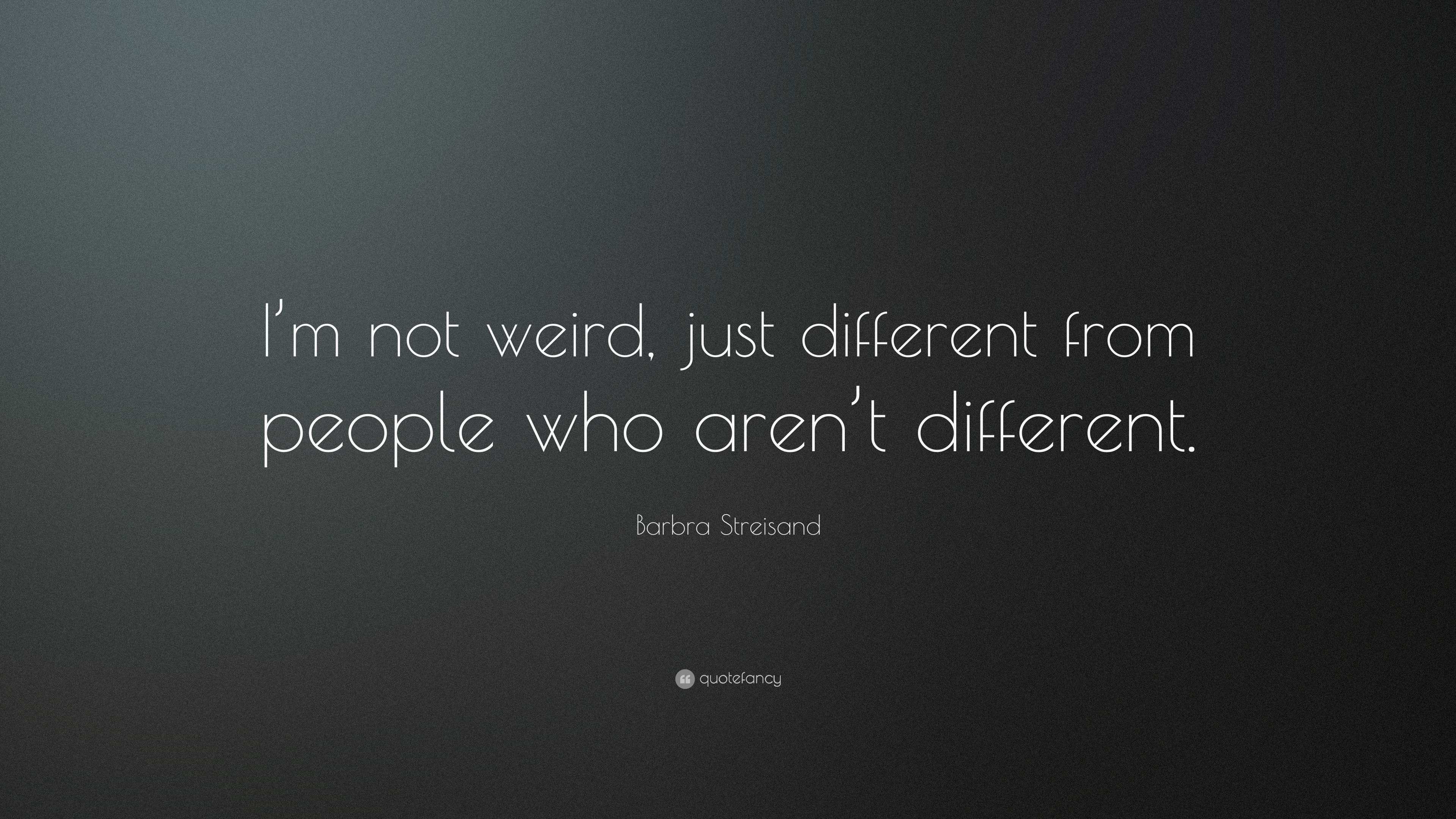 Barbra Streisand Quote: “I’m not weird, just different from people who ...