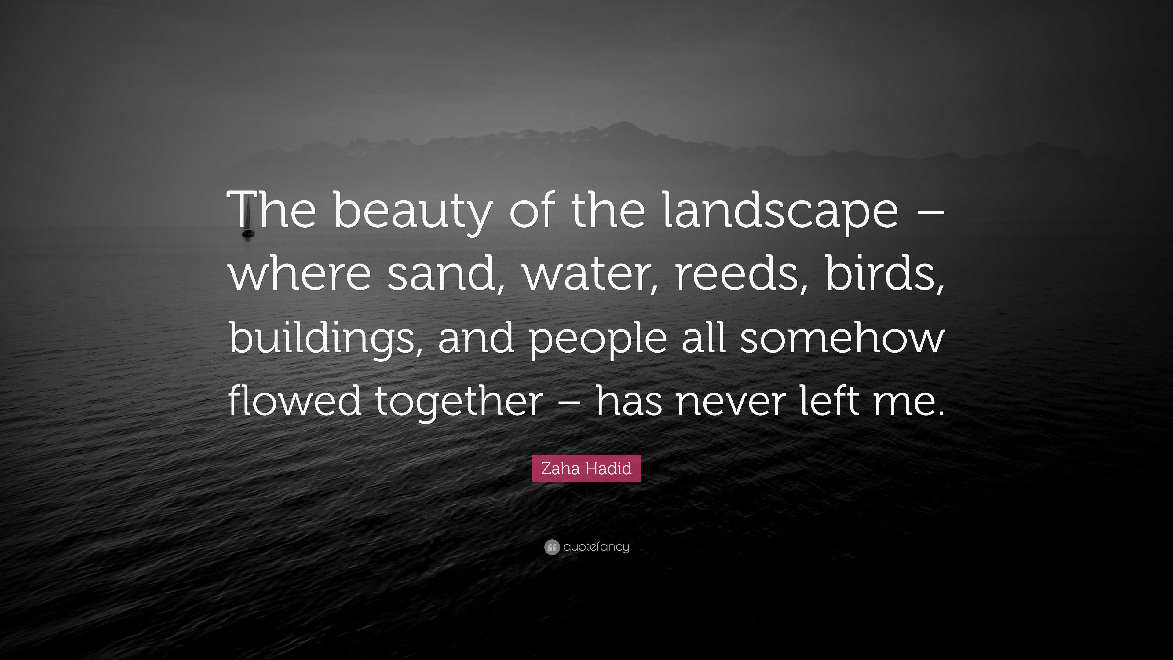 Zaha Hadid Quote: “The beauty of the landscape – where sand, water ...