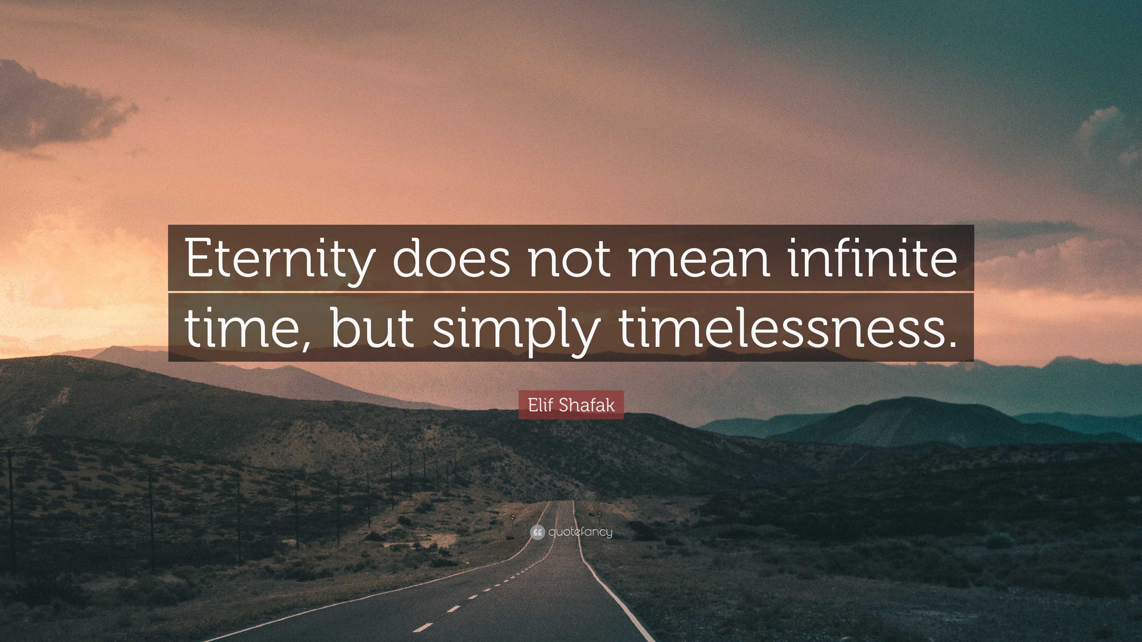 Elif Shafak Quote: “Eternity does not mean infinite time, but simply ...
