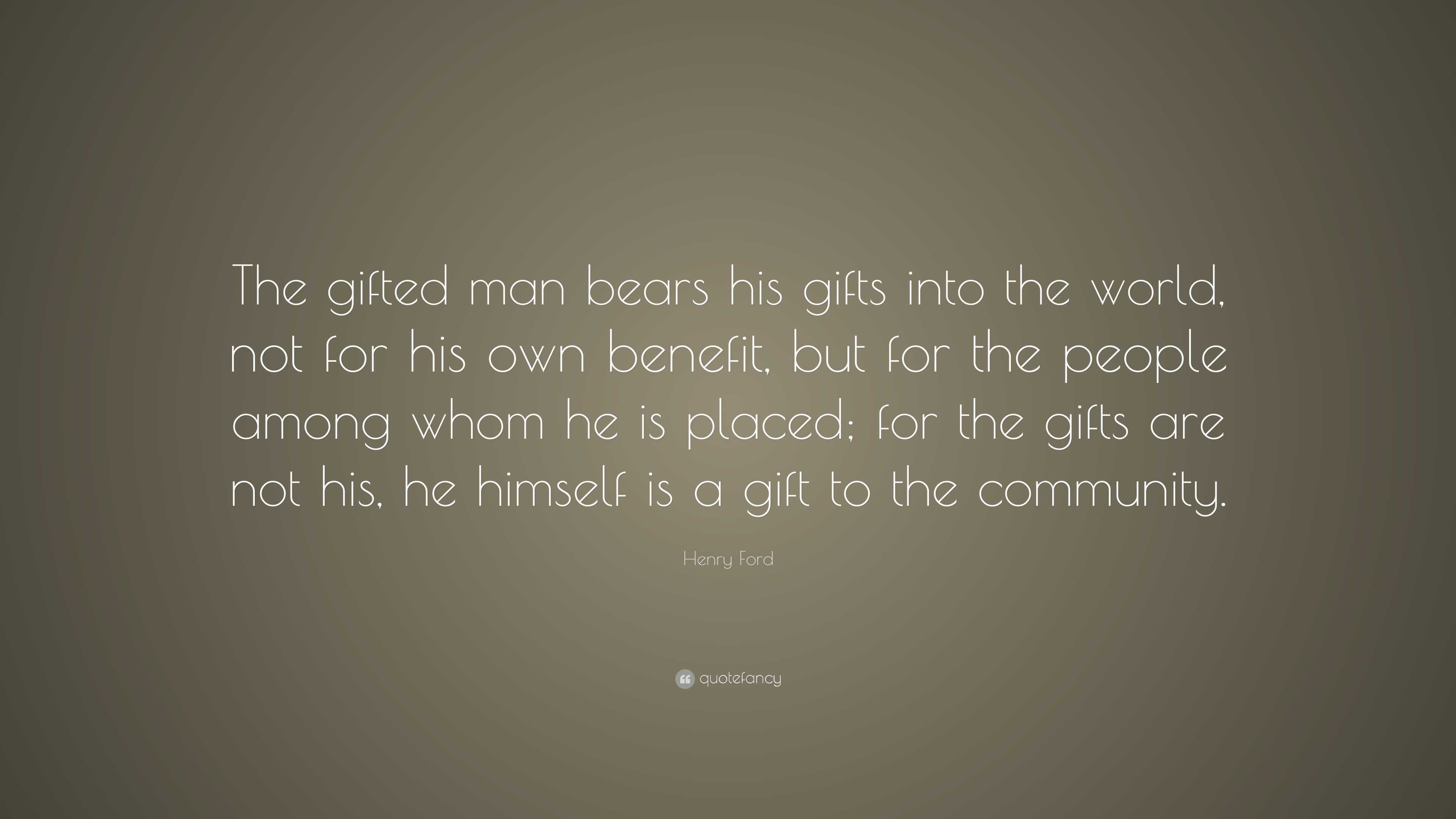 Henry Ford Quote: “The gifted man bears his gifts into the world, not ...