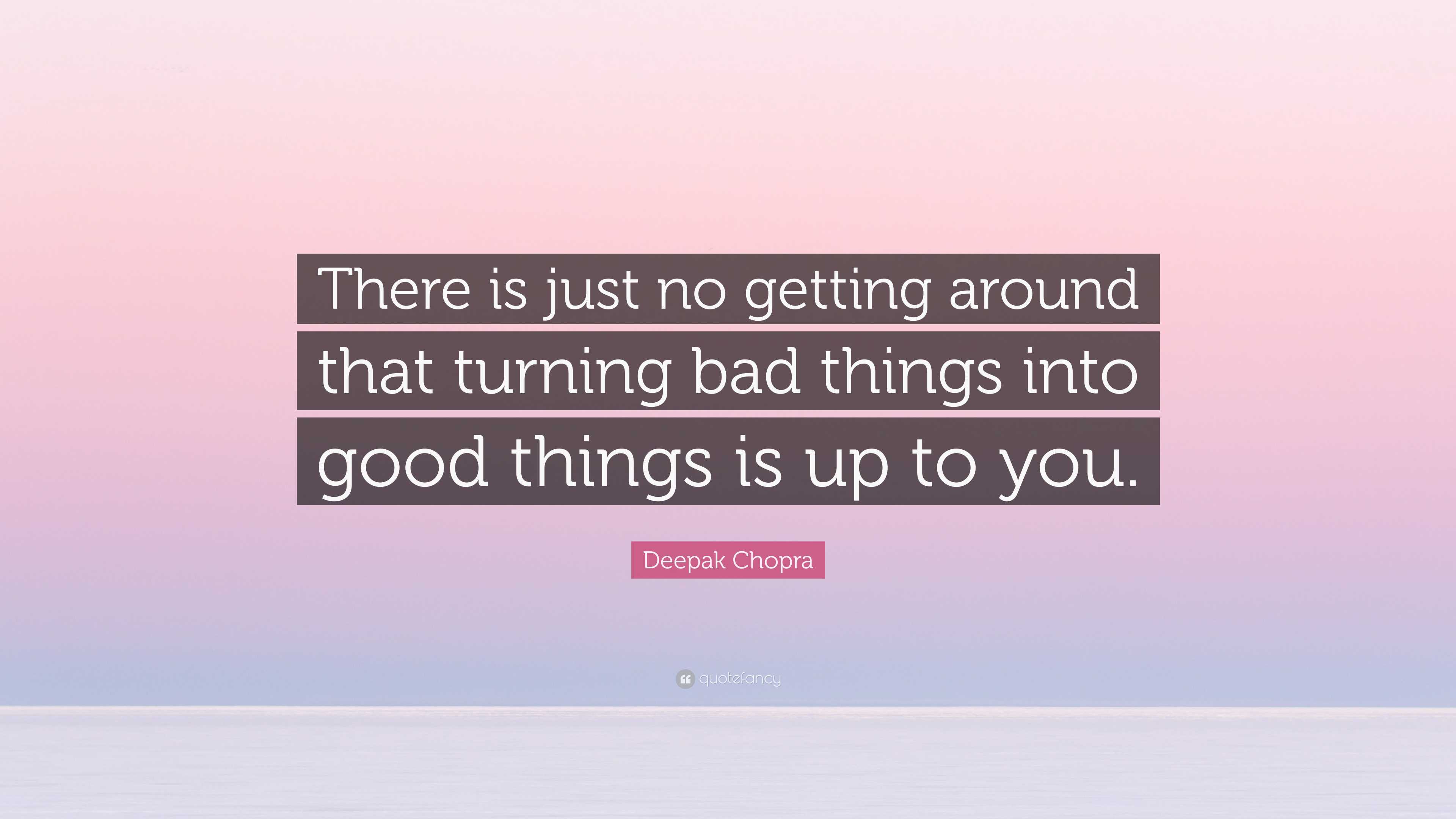 Deepak Chopra Quote: “There is just no getting around that turning bad ...