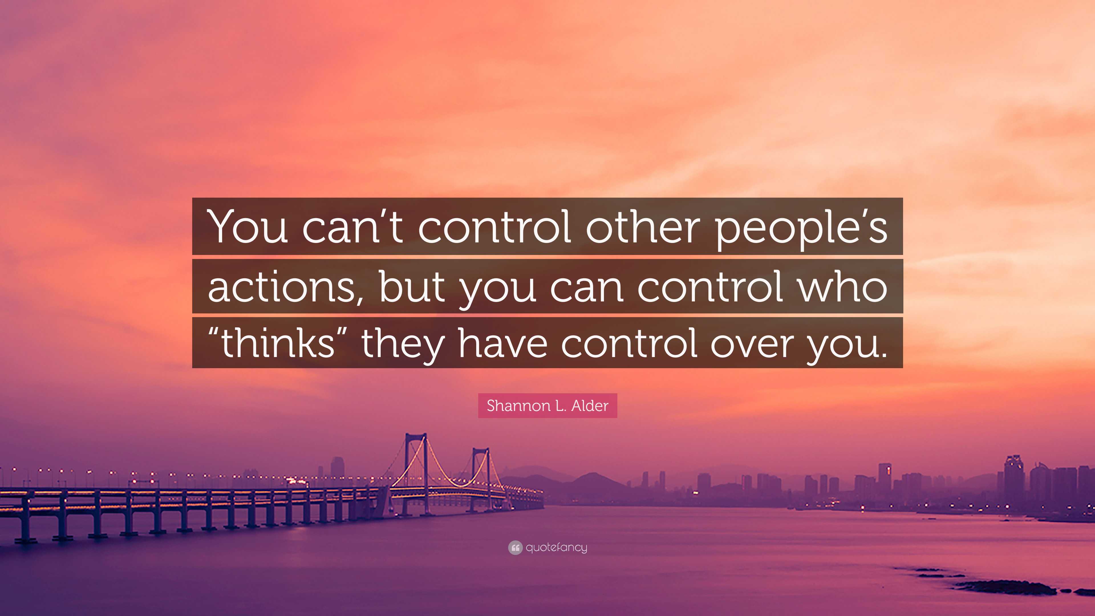 Shannon L. Alder Quote: “You can’t control other people’s actions, but ...