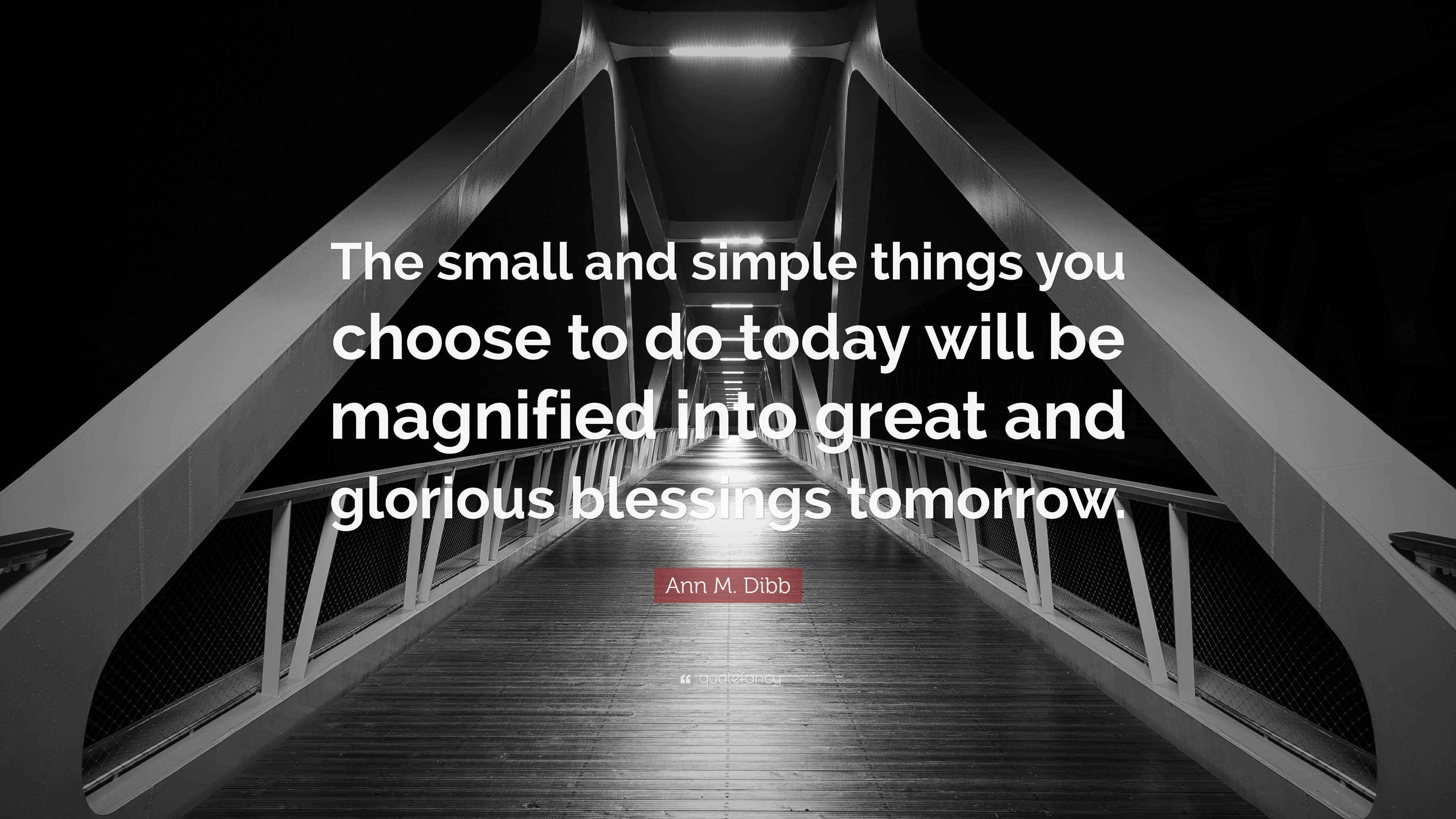 Ann M. Dibb Quote: “The small and simple things you choose to do today ...