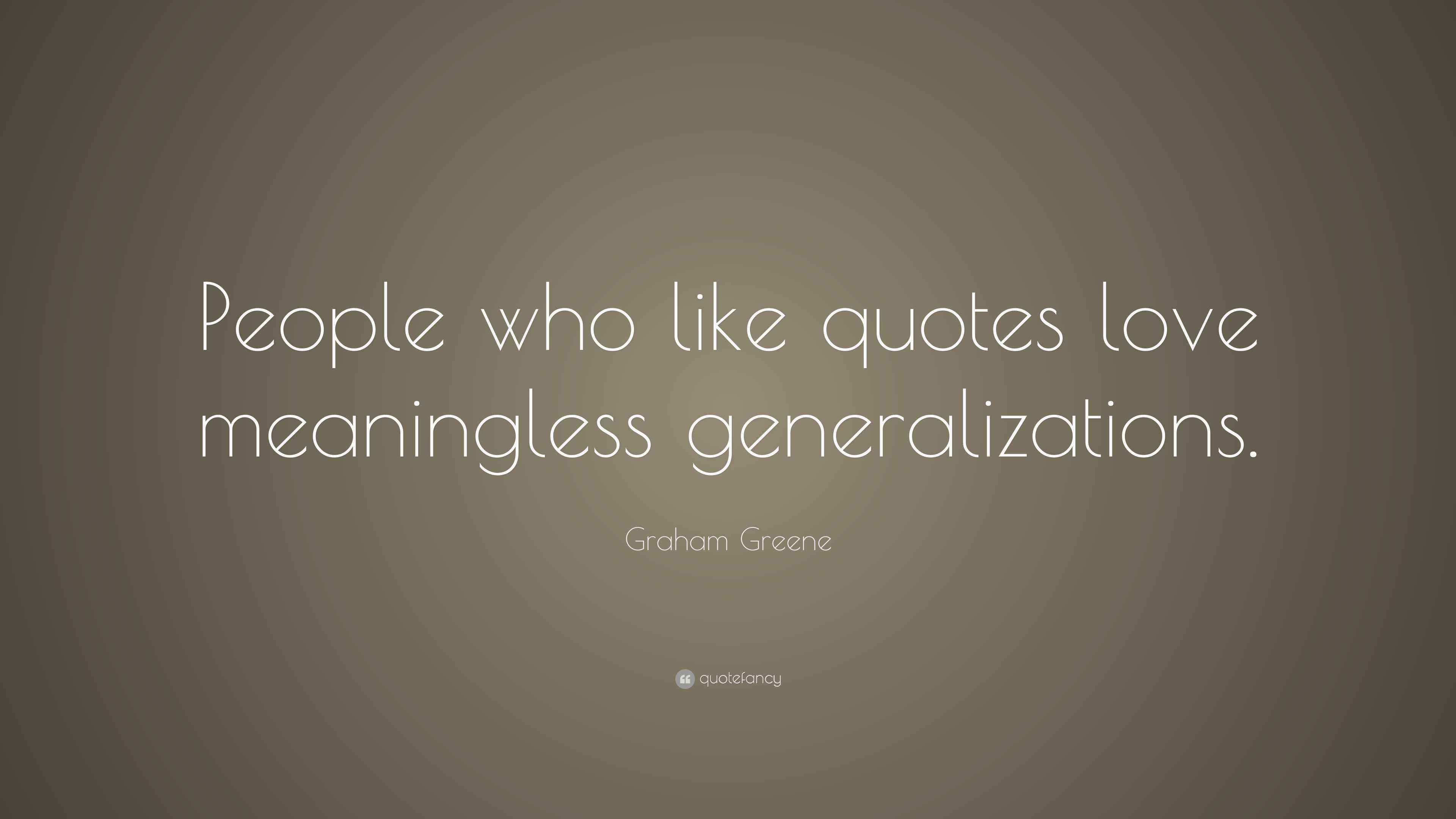 Graham Greene Quote: “People who like quotes love meaningless ...