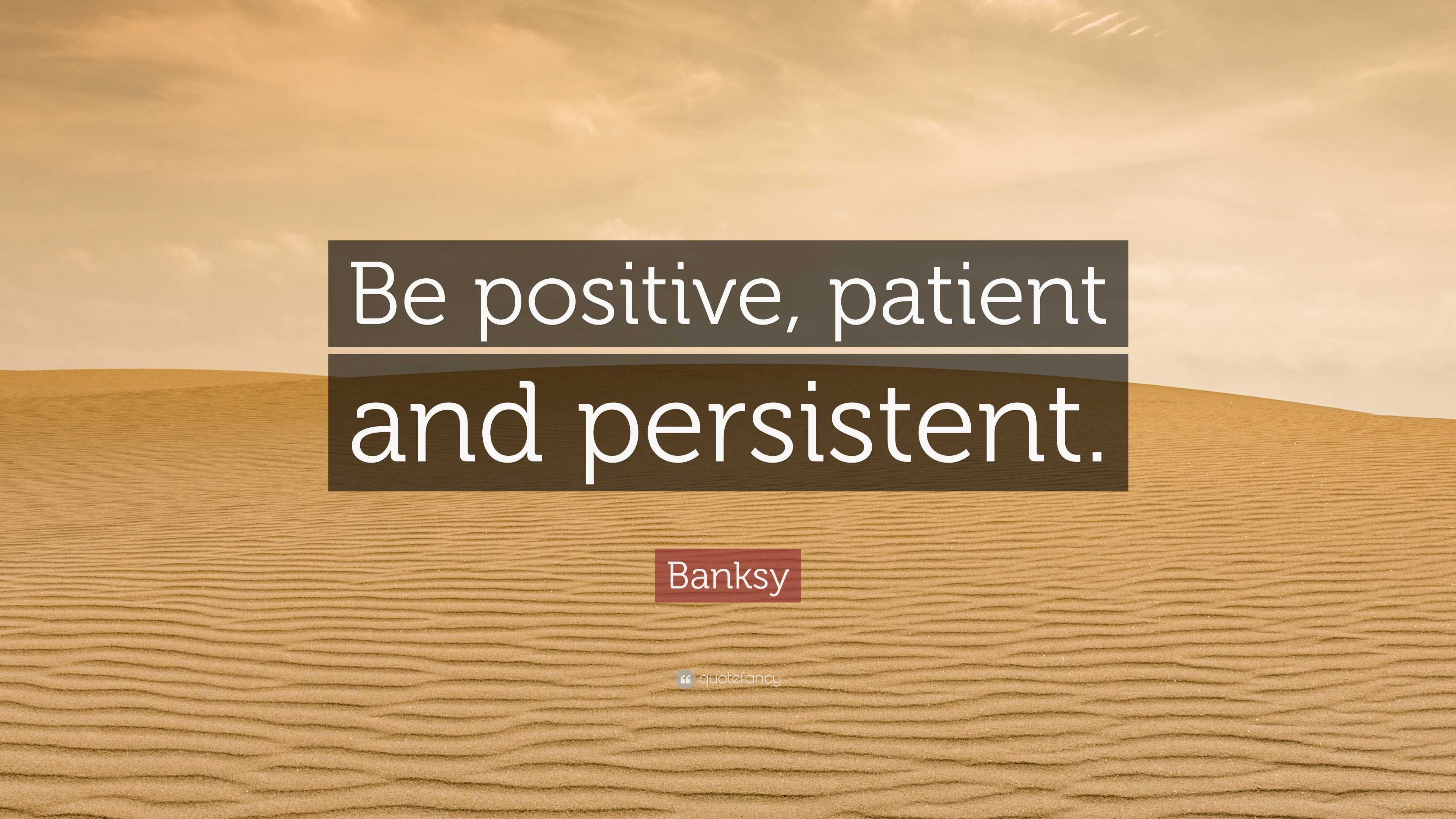 Banksy Quote: “Be positive, patient and persistent.”