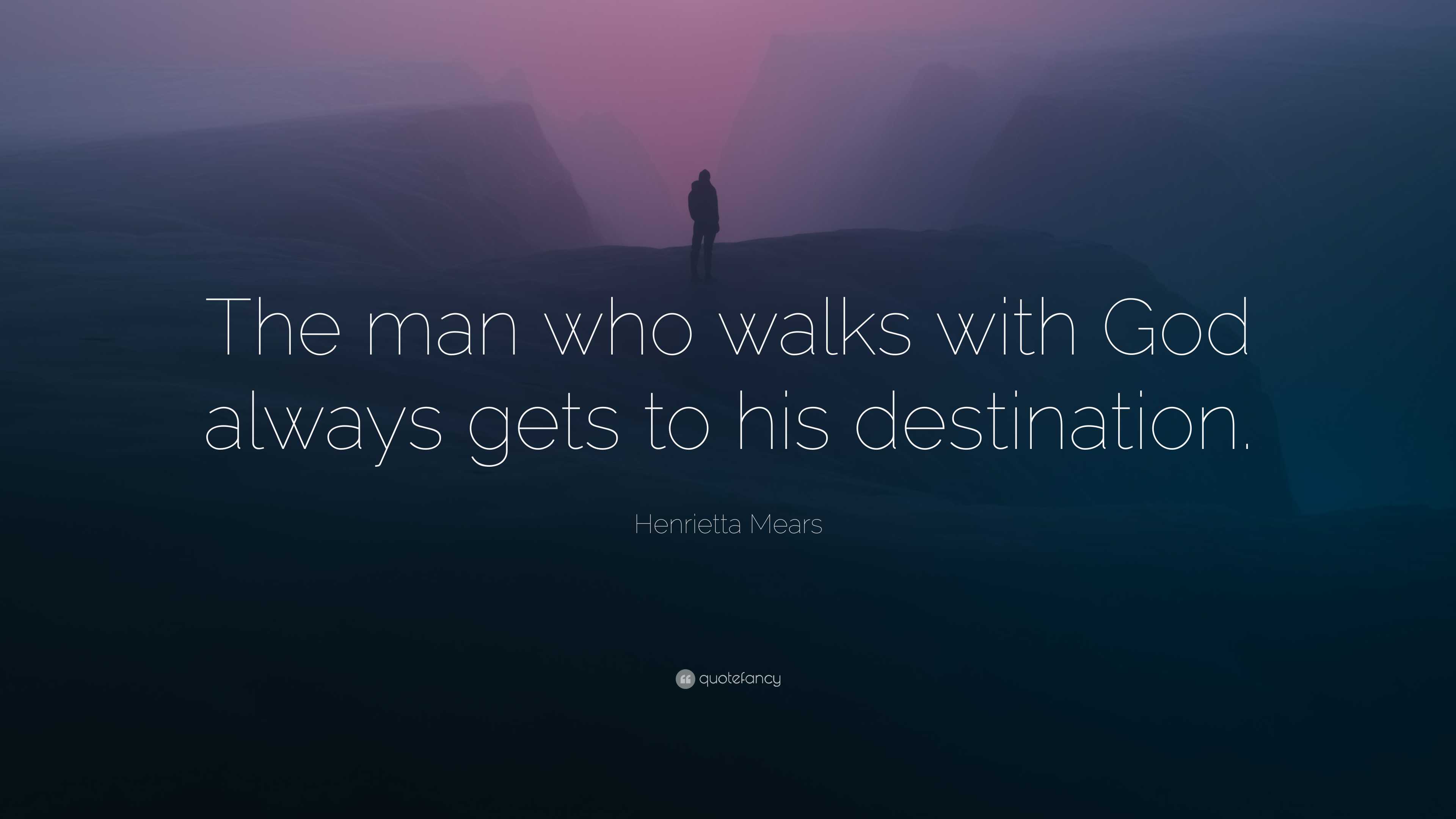Henrietta Mears Quote: “The man who walks with God always gets to his ...