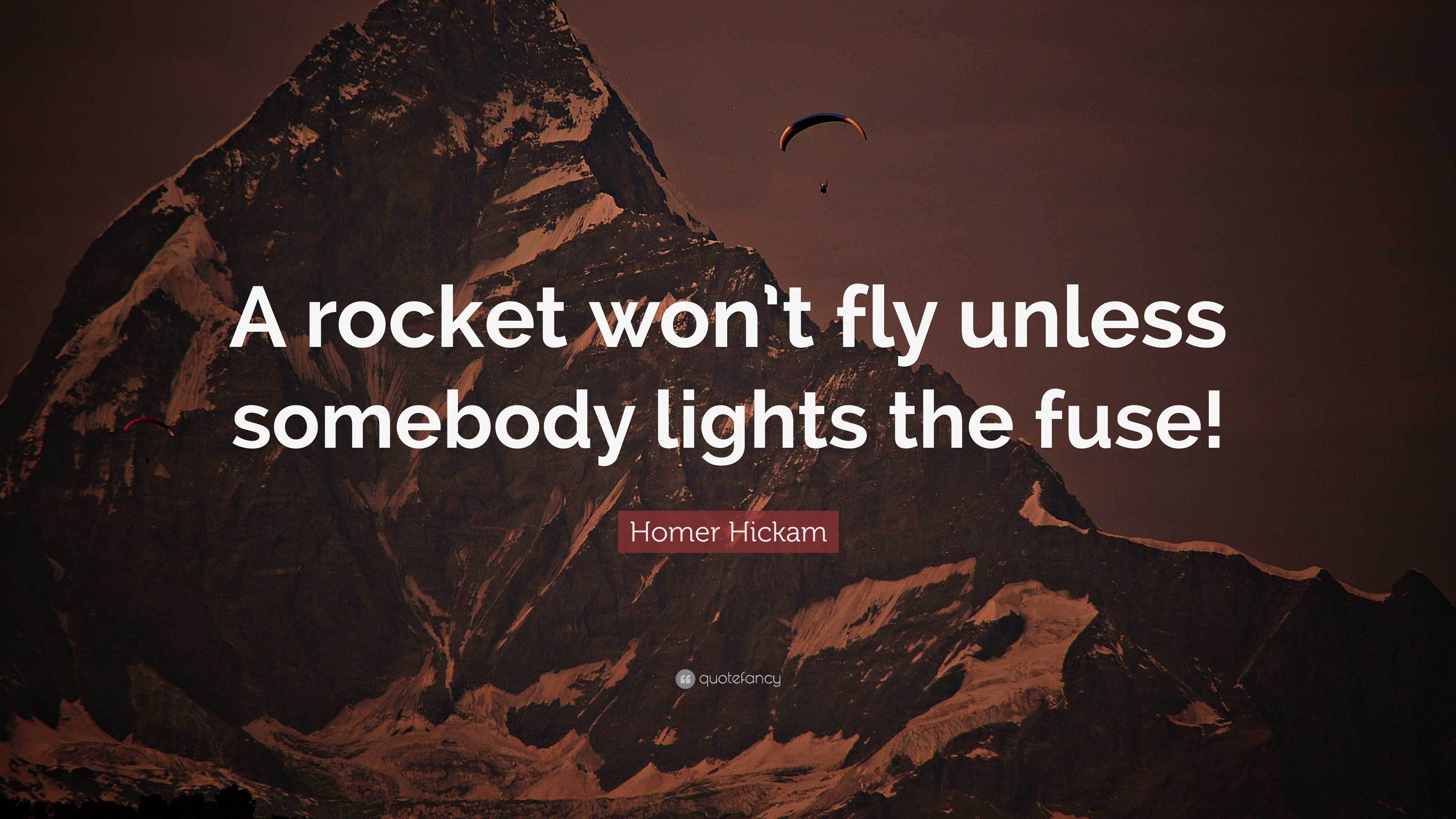 Homer Hickam Quote: “A rocket won’t fly unless somebody lights the fuse!”